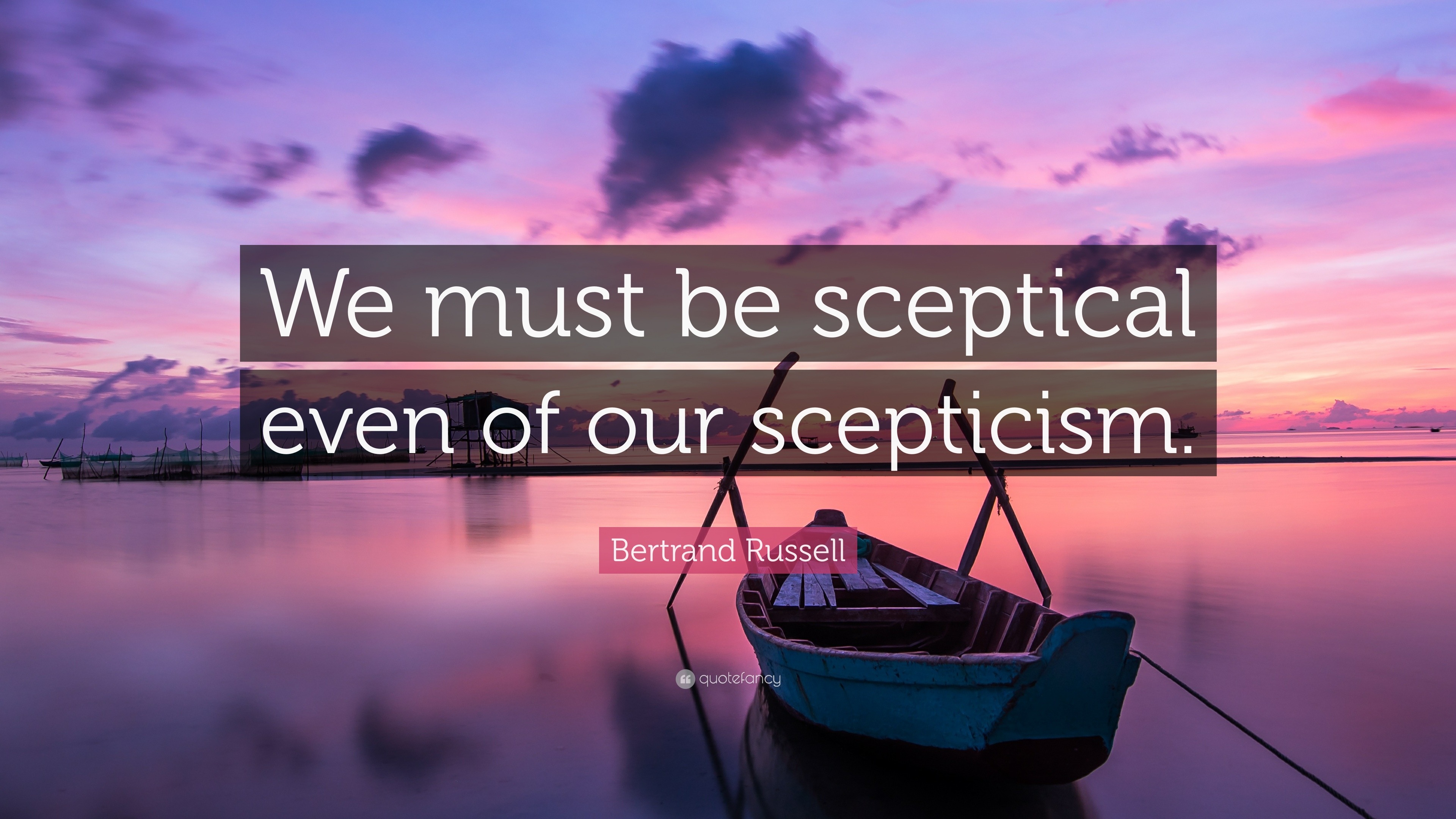 Bertrand Russell Quote: “We must be sceptical even of our scepticism.”