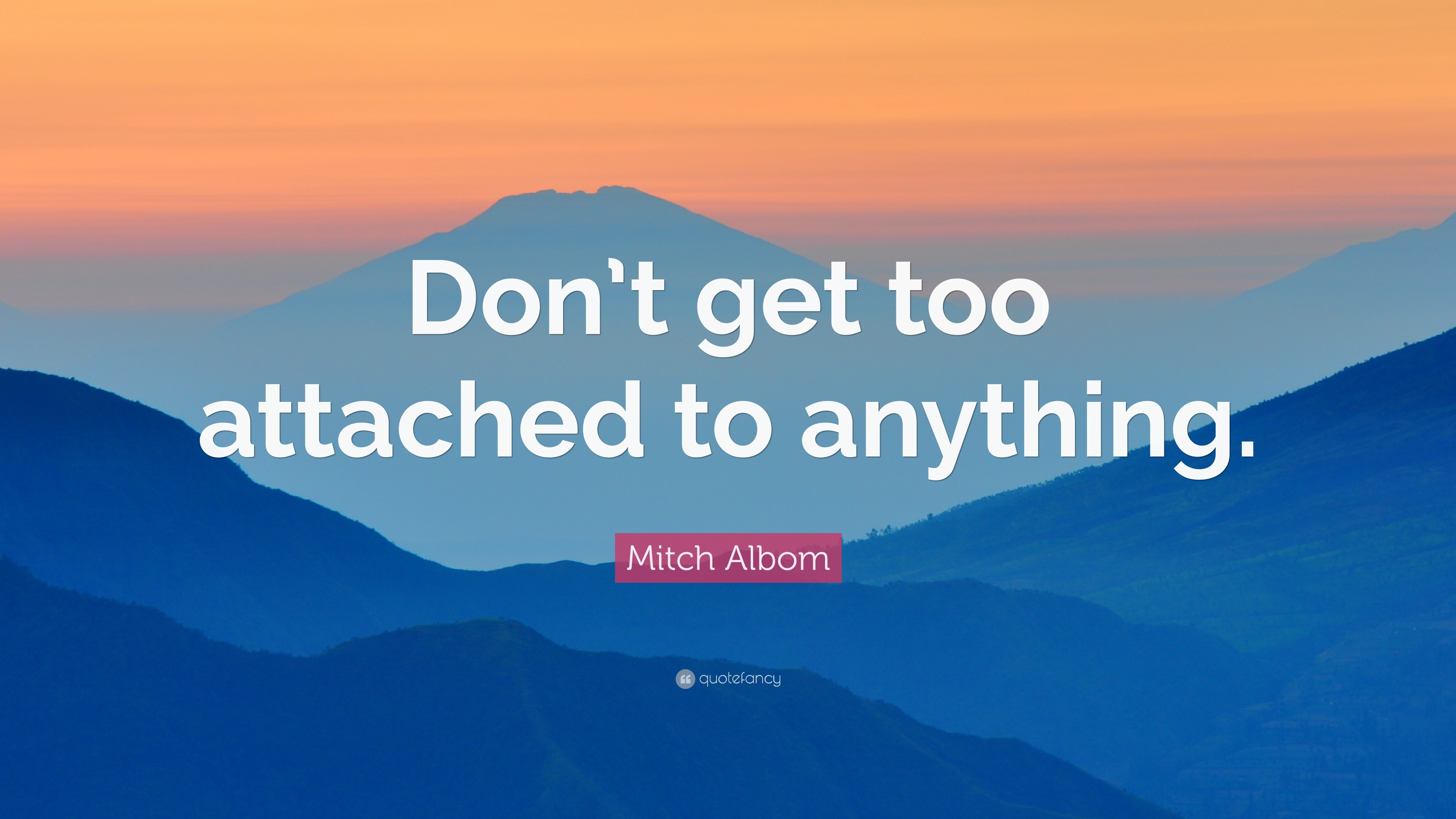 Mitch Albom Quote: “Don’t get too attached to anything.”