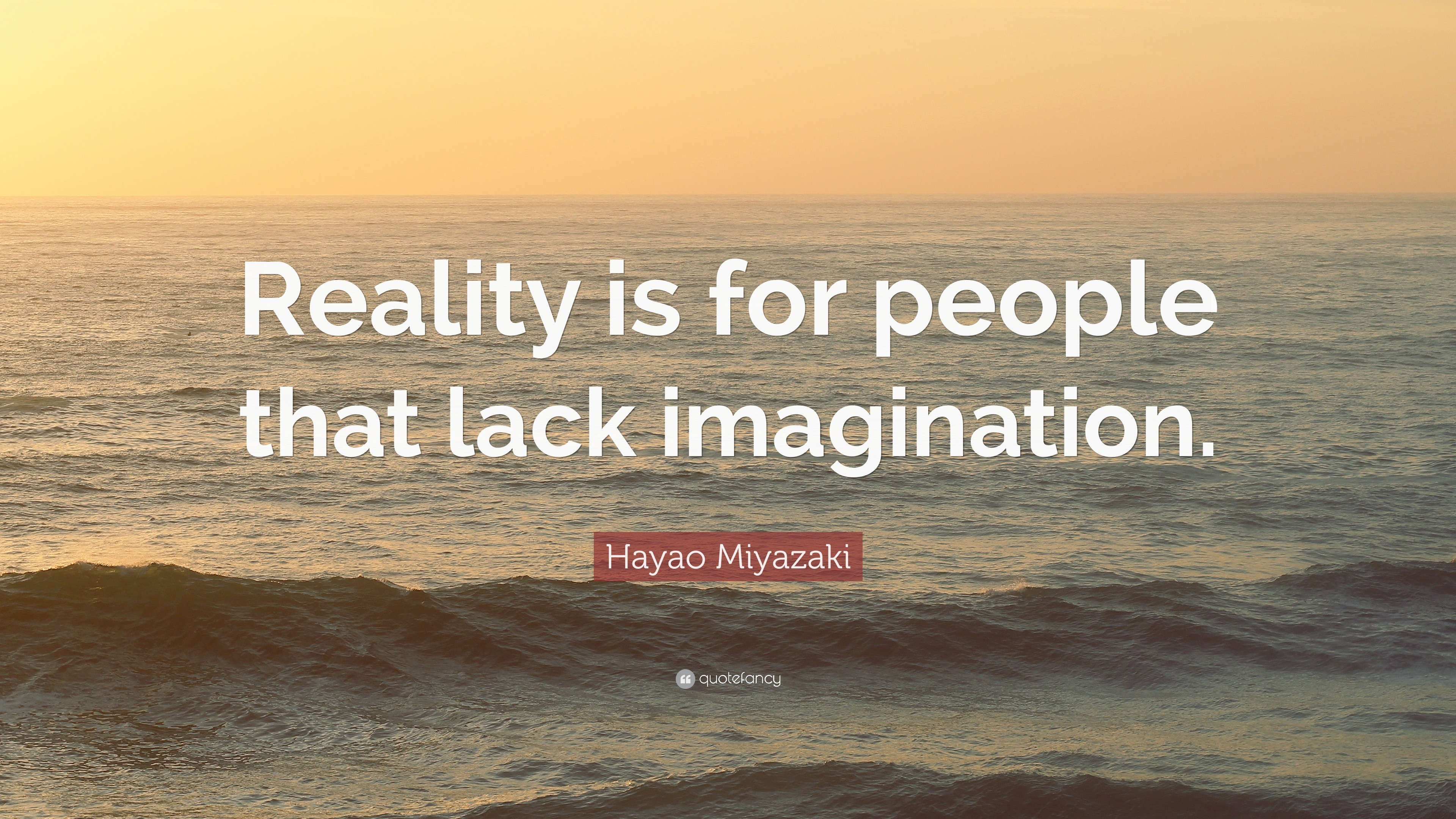 Hayao Miyazaki Quote: “Reality is for people that lack imagination.”