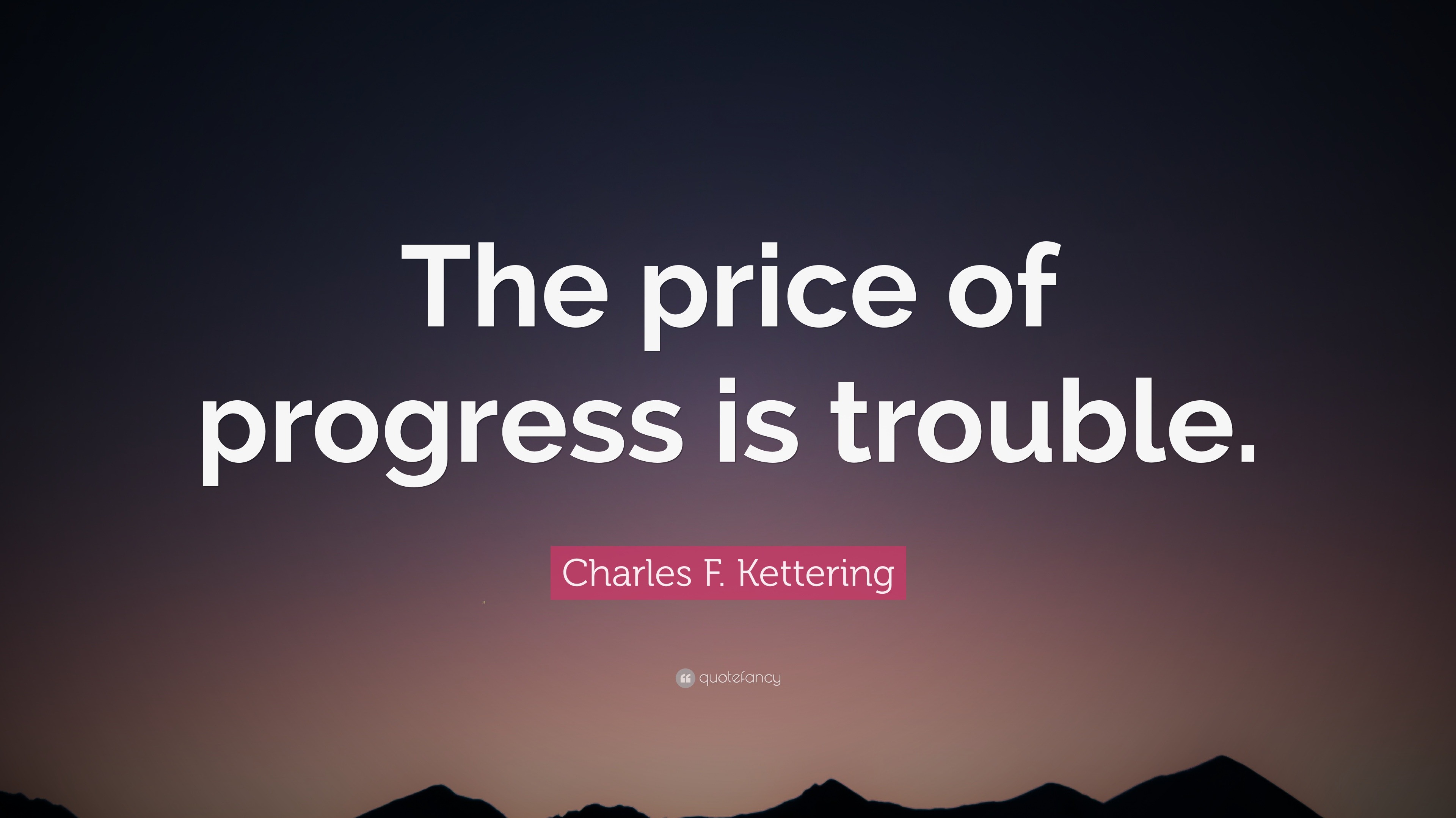 Charles F. Kettering Quote: “The price of progress is trouble.”