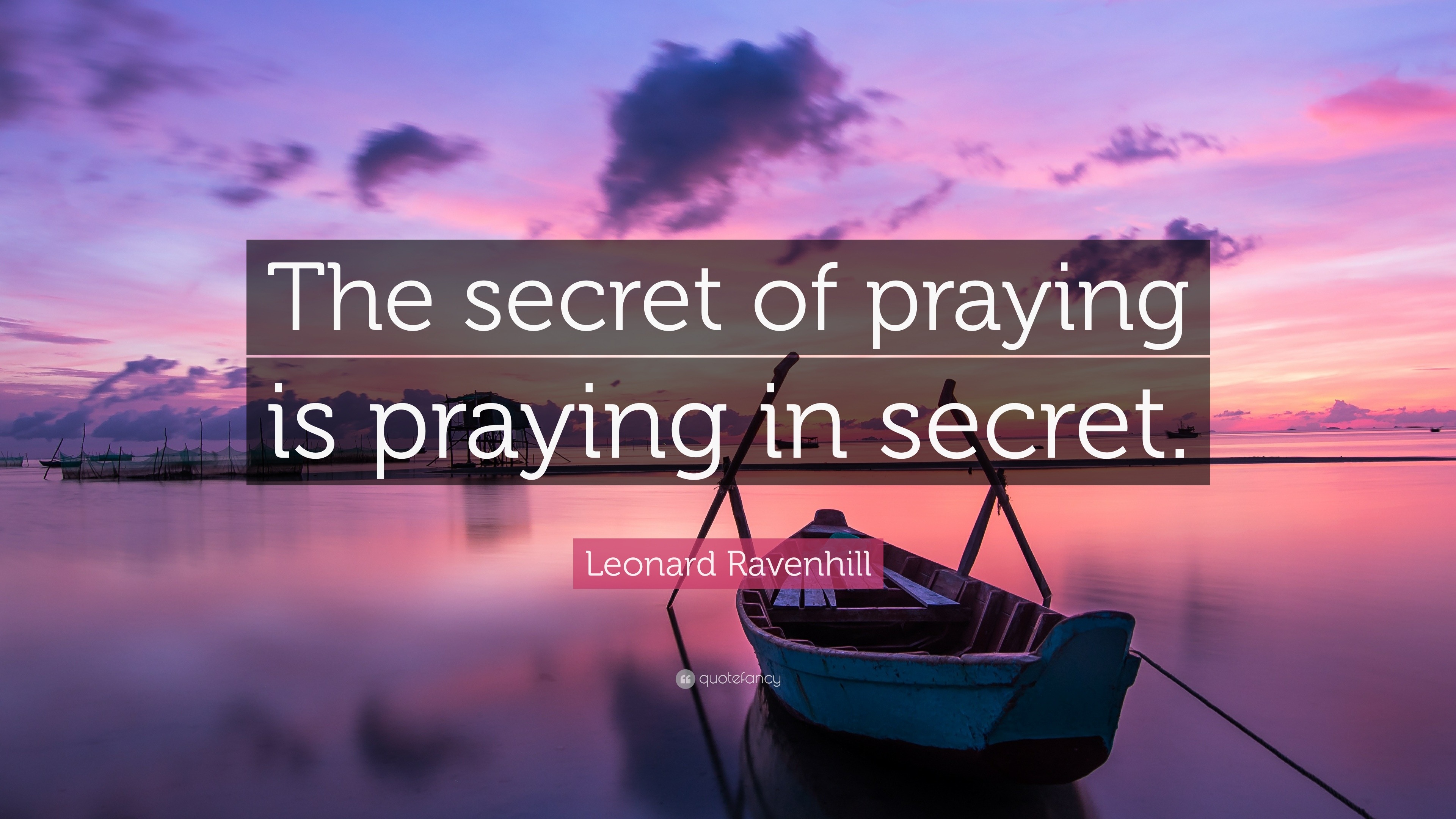 Leonard Ravenhill Quote: “The secret of praying is praying in secret.”