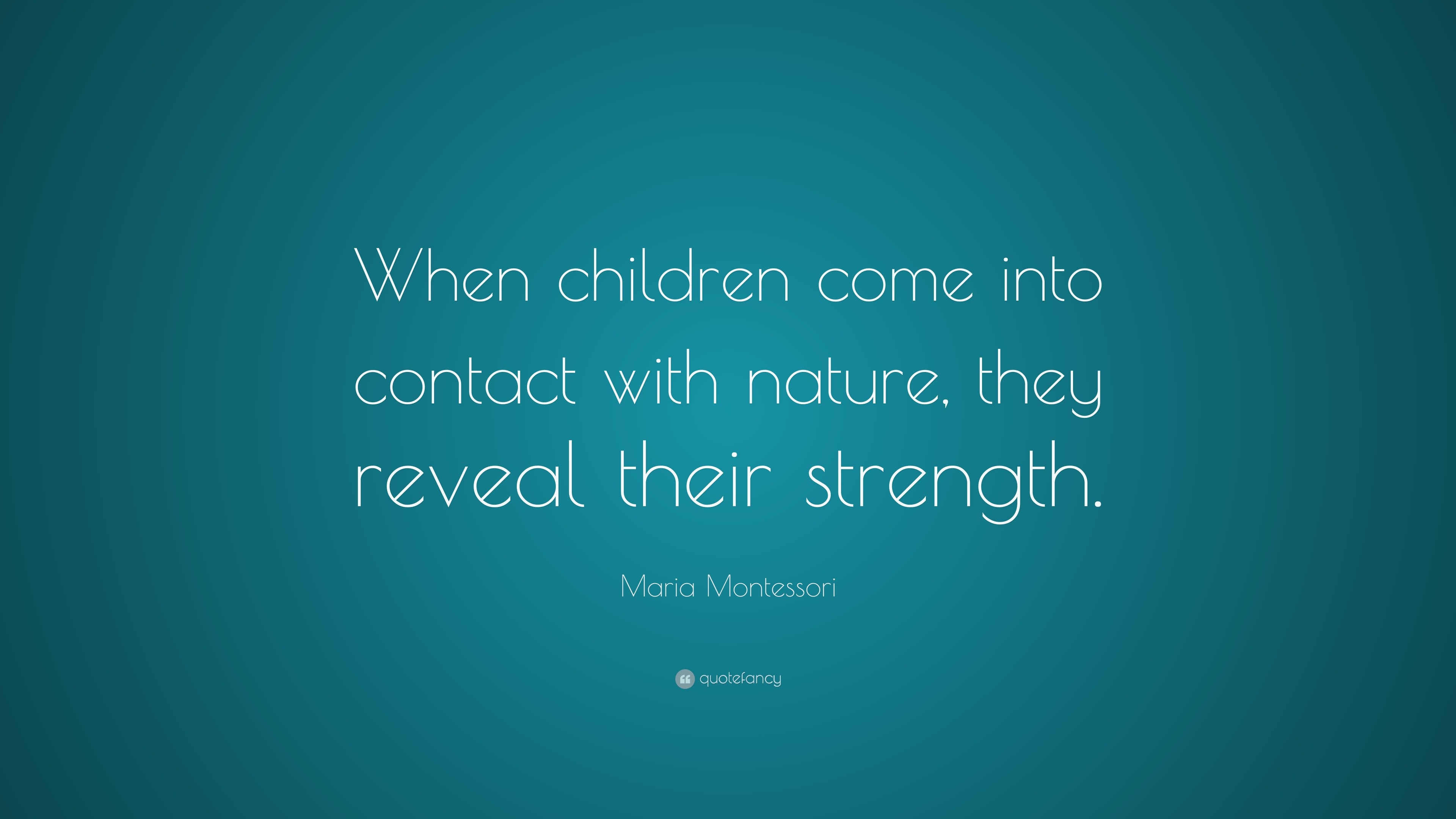 Maria Montessori Quote: “When children come into contact with nature ...