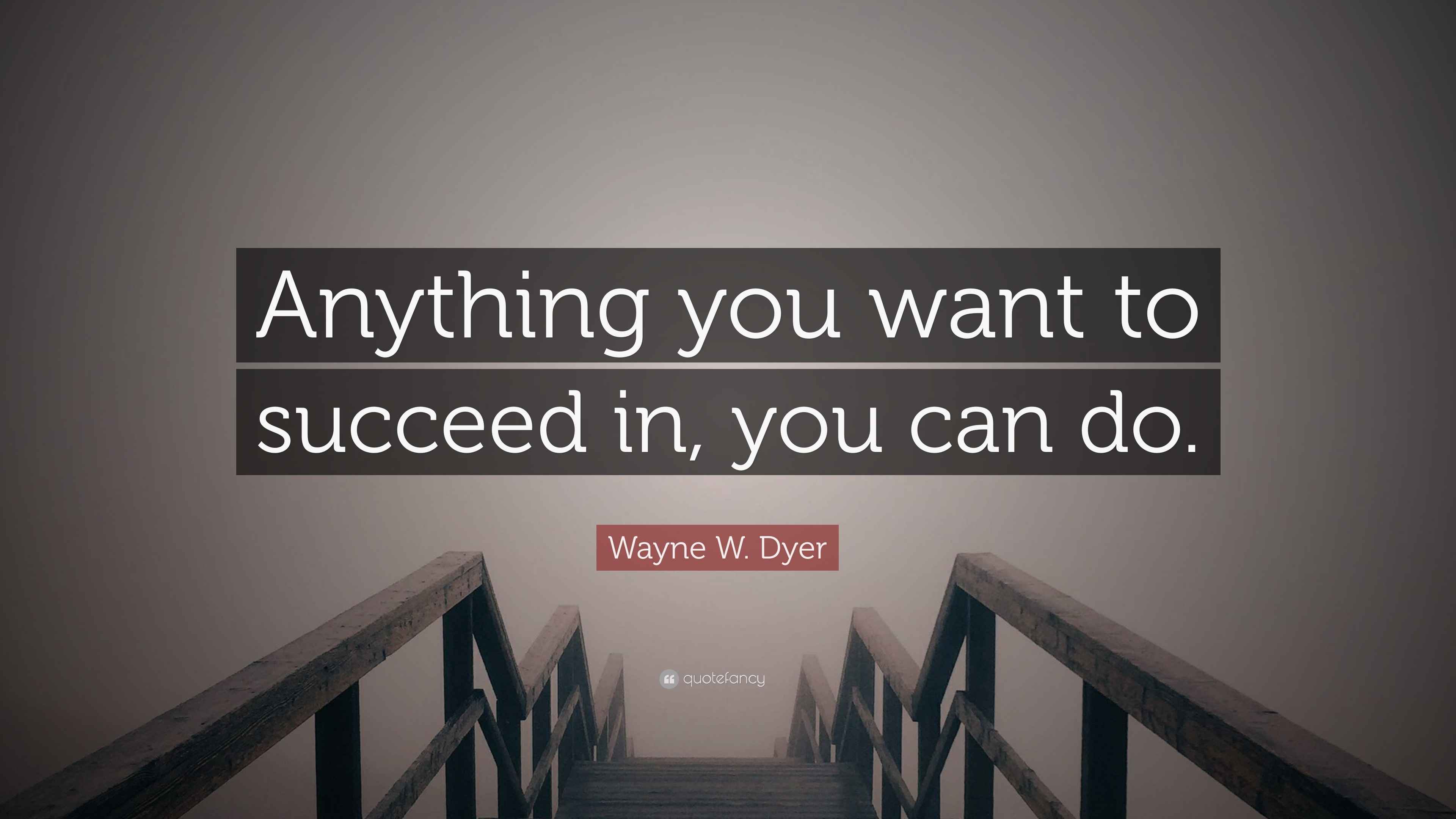 Wayne W. Dyer Quote: “Anything you want to succeed in, you can do.”