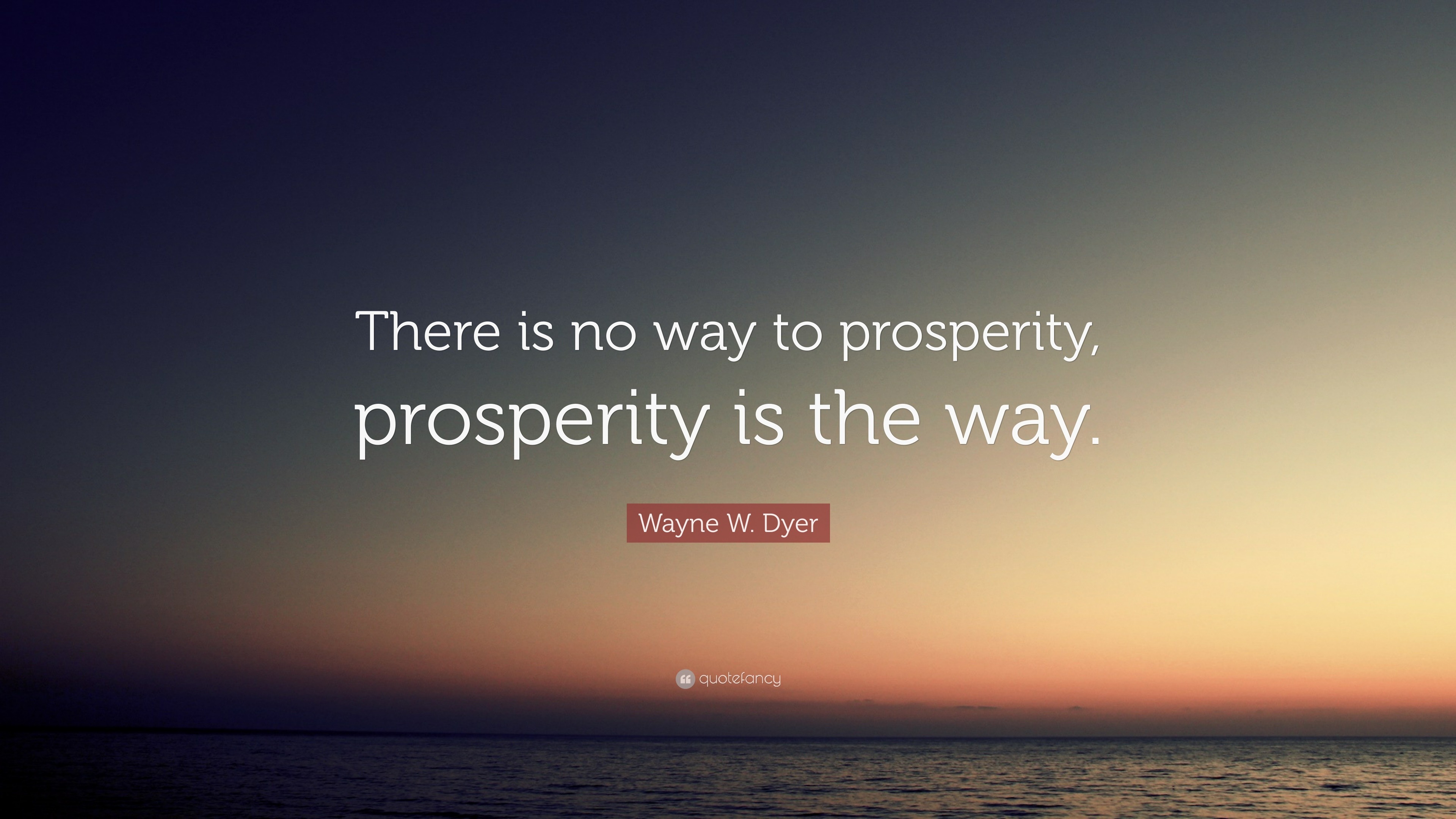 Wayne W. Dyer Quote: “There is no way to prosperity, prosperity is the ...