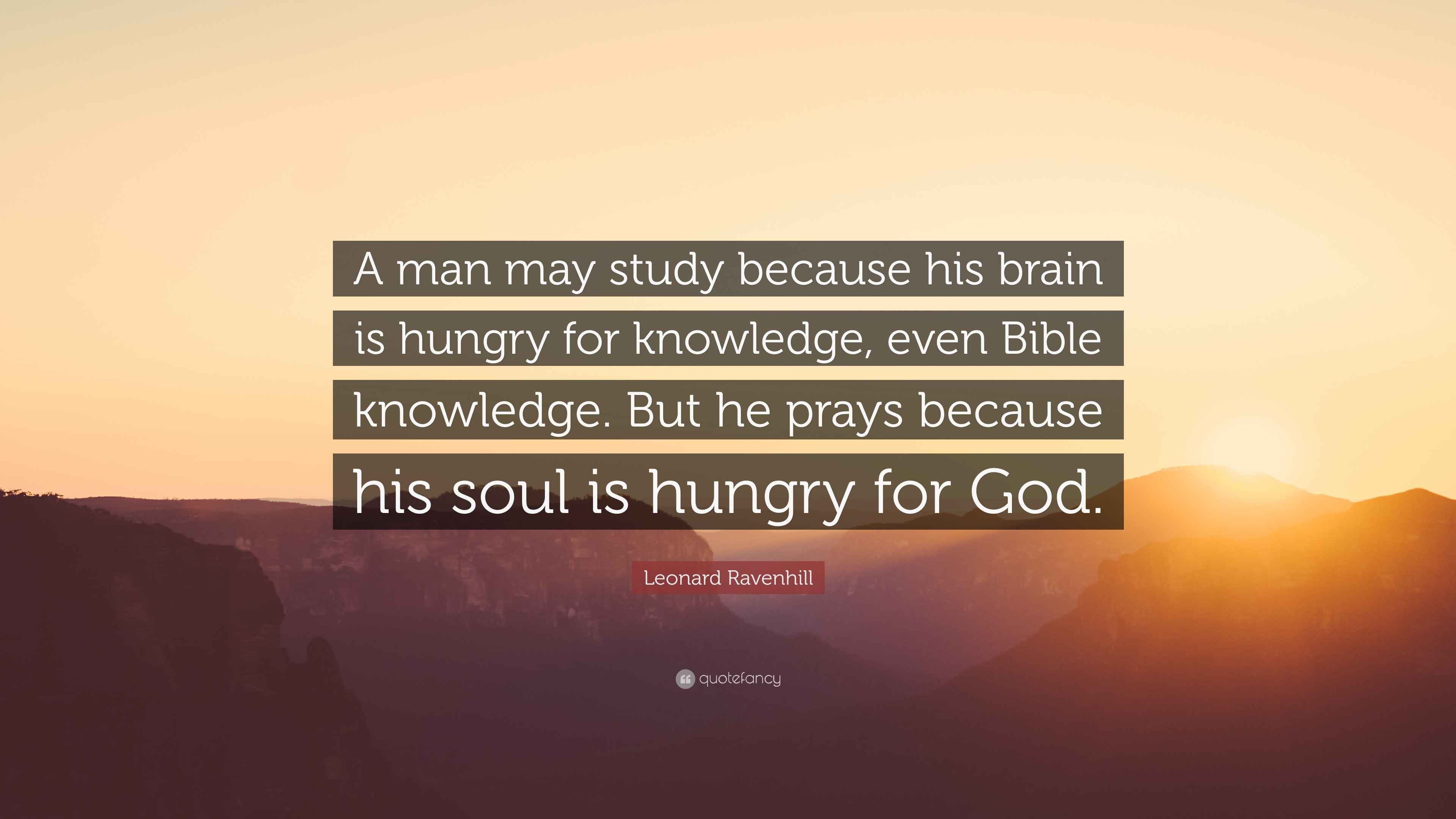 Leonard Ravenhill Quote: “A man may study because his brain is hungry ...