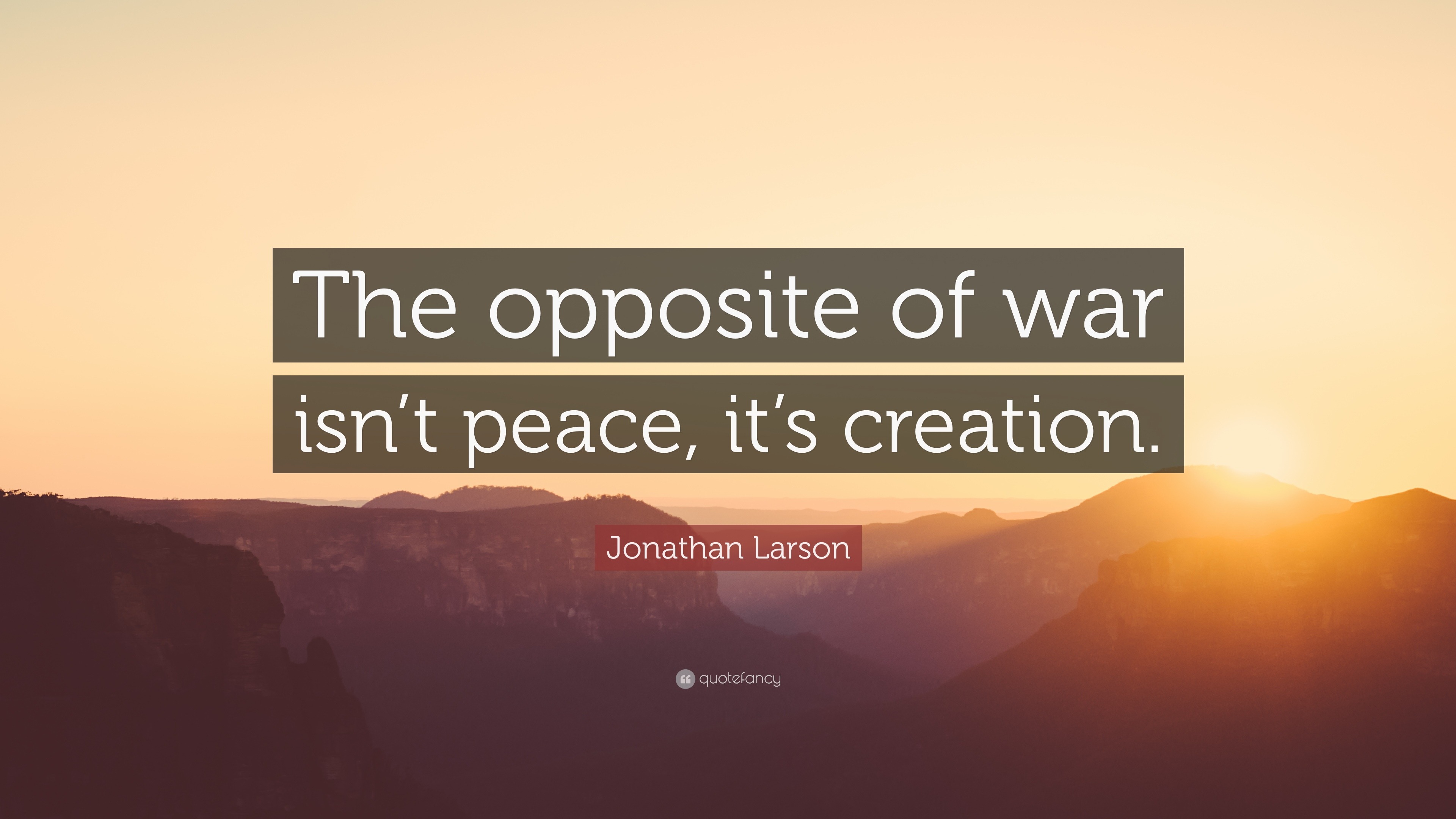 Jonathan Larson Quote: “The opposite of war isn’t peace, it’s creation.”