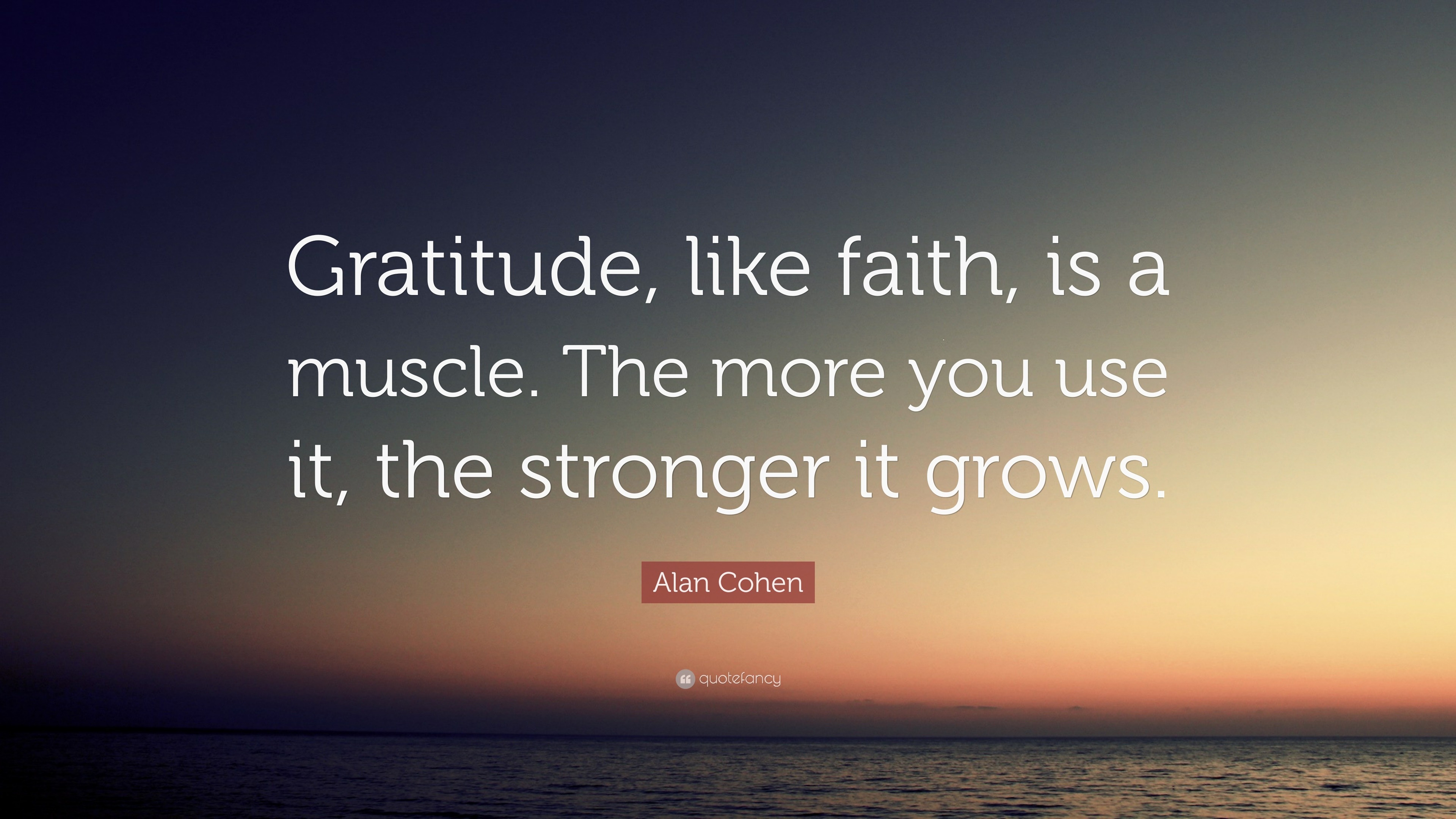 Alan Cohen Quote: “Gratitude, like faith, is a muscle. The more you use ...