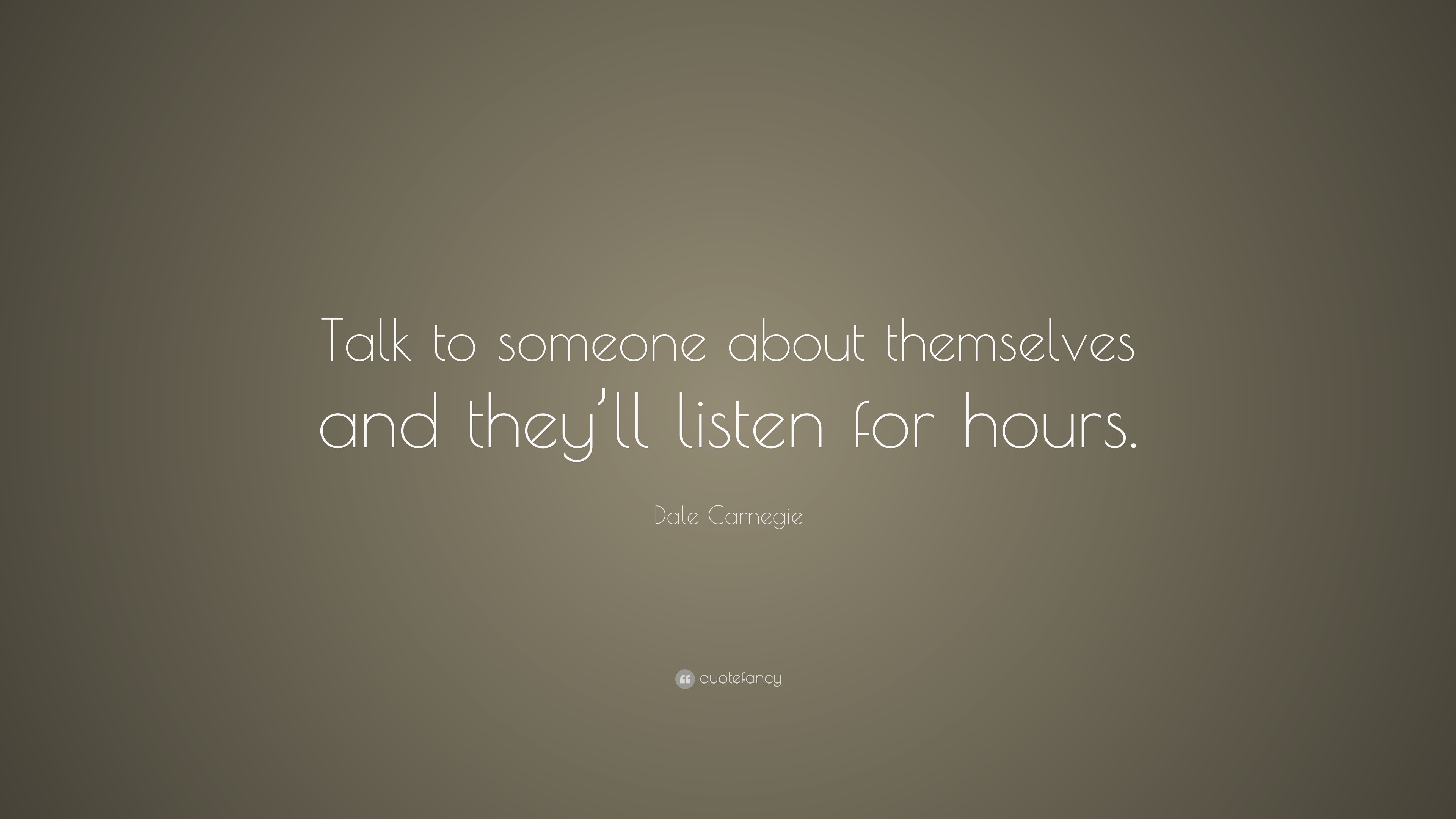Dale Carnegie Quote: “Talk to someone about themselves and they’ll ...