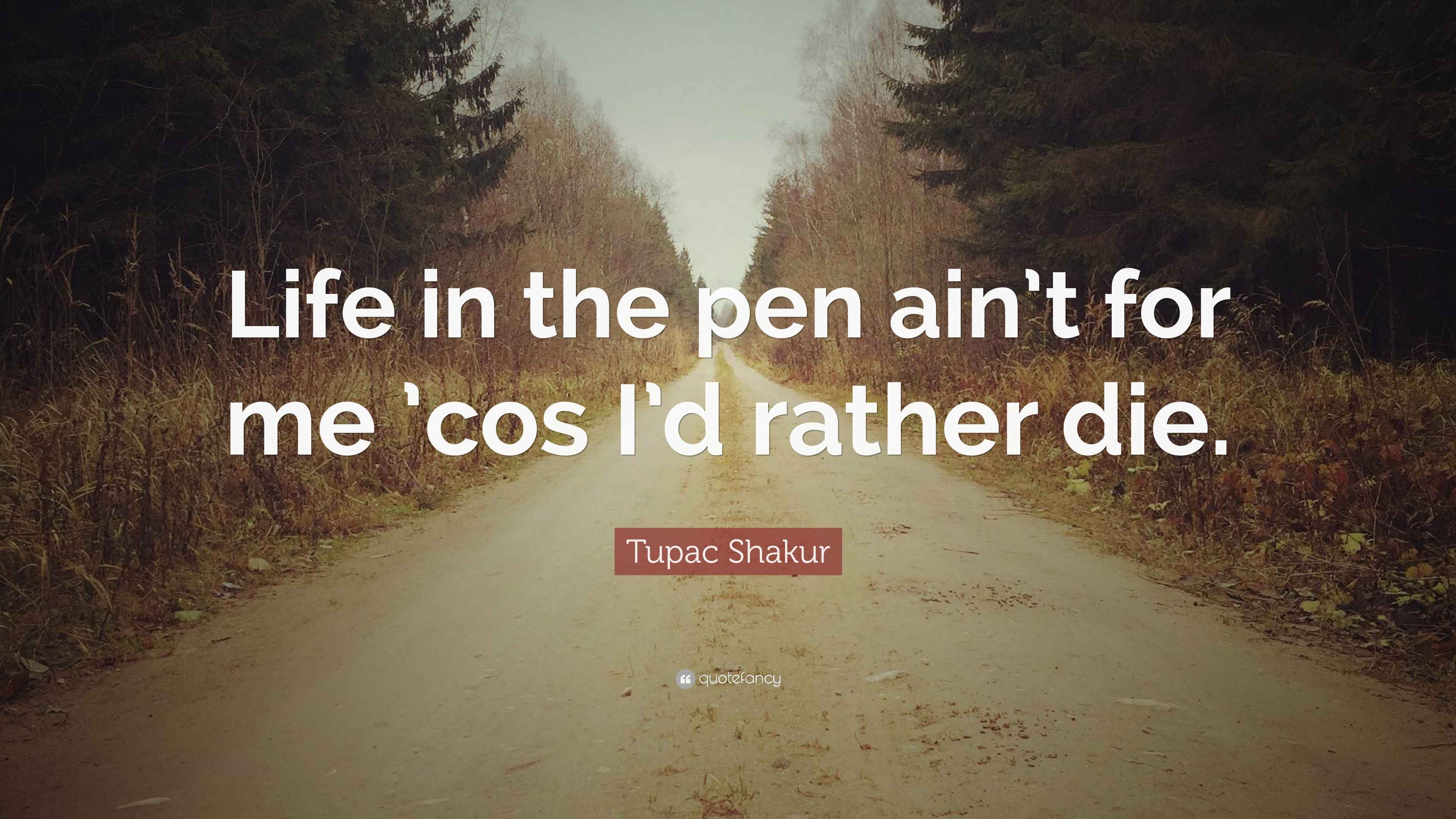 Tupac Shakur Quote: “Life in the pen ain’t for me ’cos I’d rather die.”
