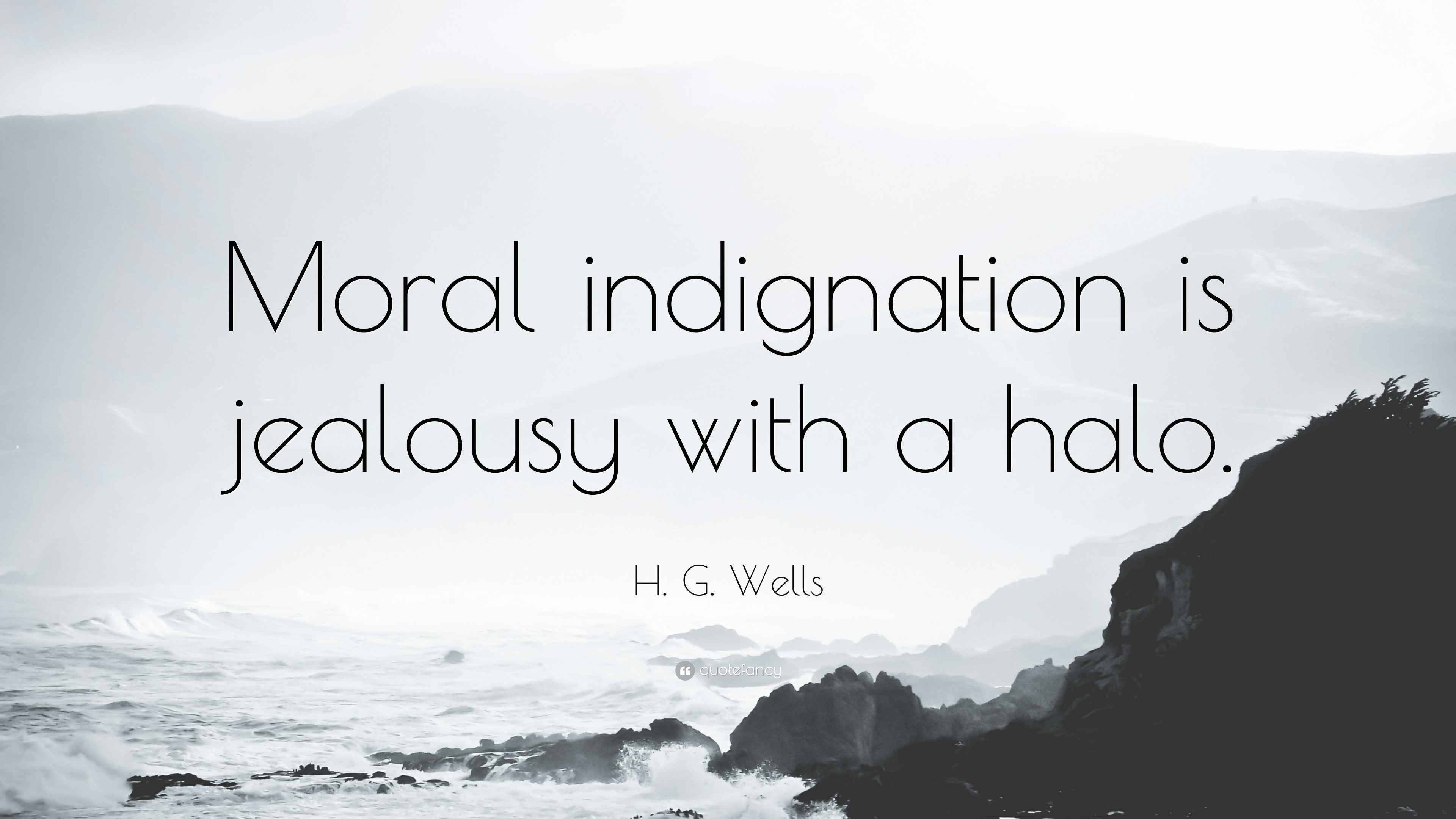 H. G. Wells Quote: “Moral indignation is jealousy with a halo.”