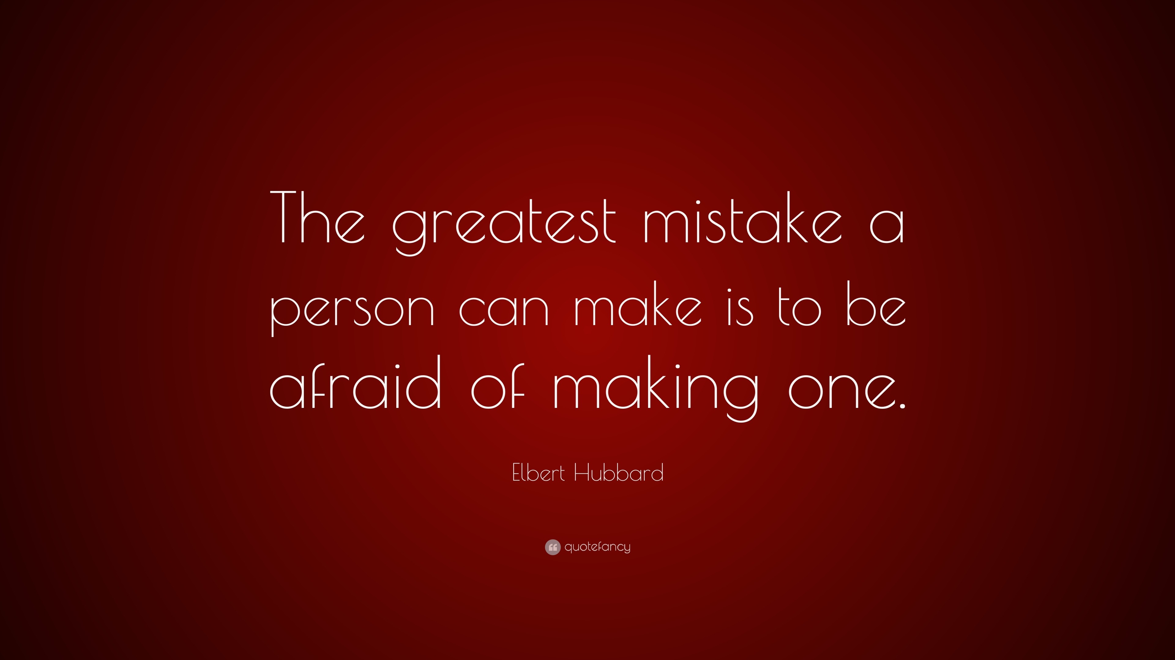 Elbert Hubbard Quote: “The greatest mistake a person can make is to be ...