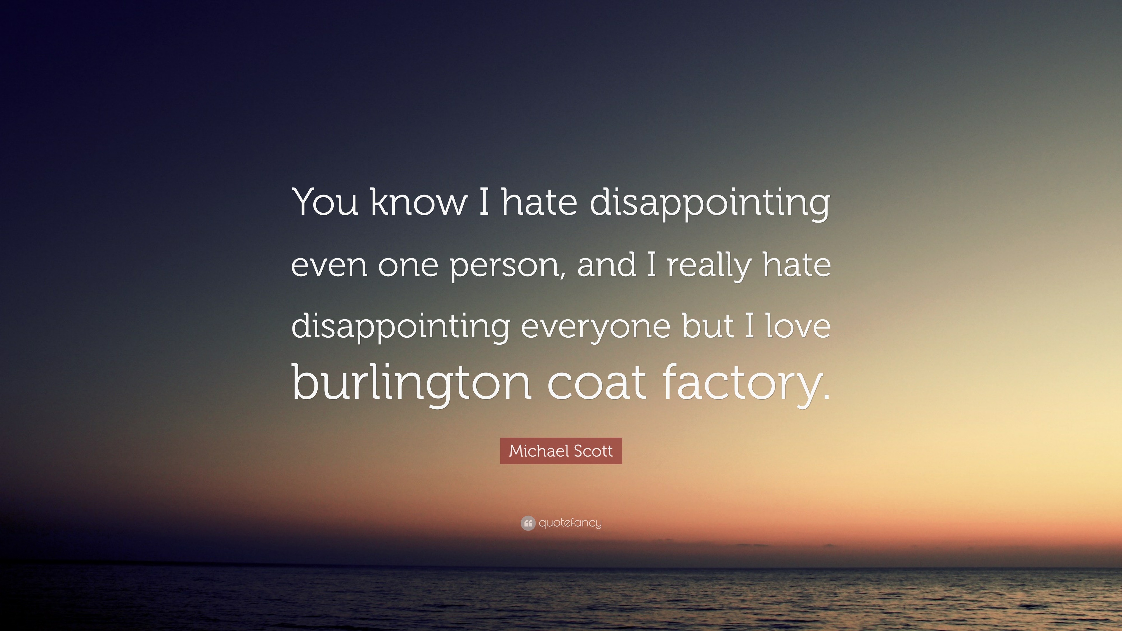 Michael Scott Quote: “You know I hate disappointing even one person ...