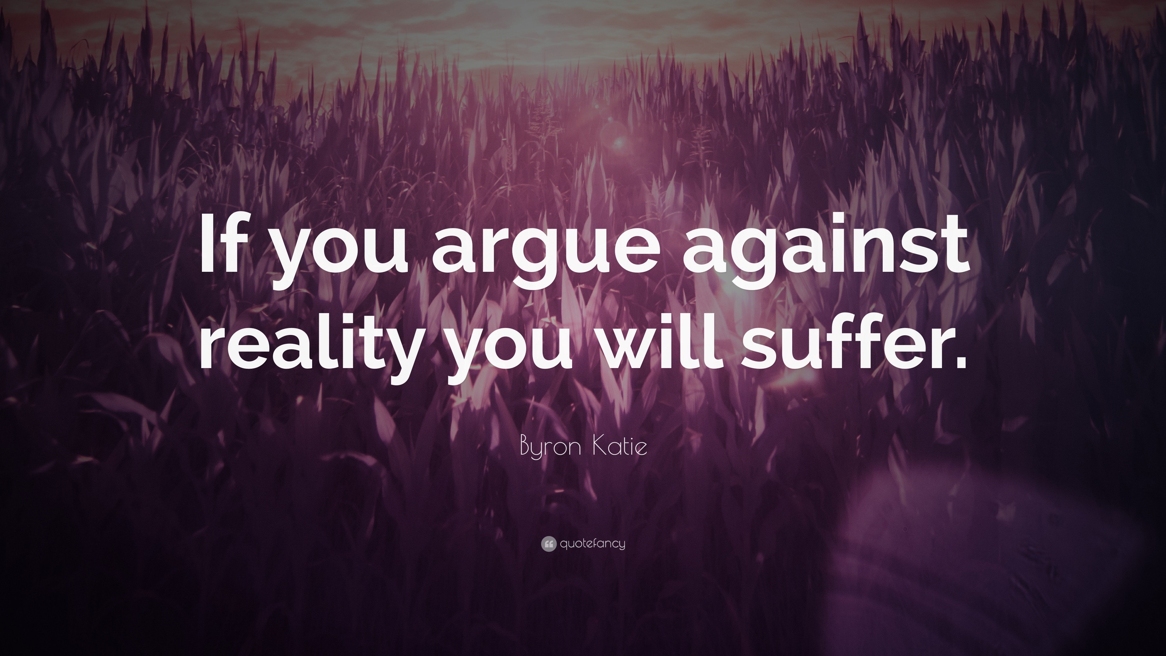 Byron Katie Quote: “If you argue against reality you will suffer.”