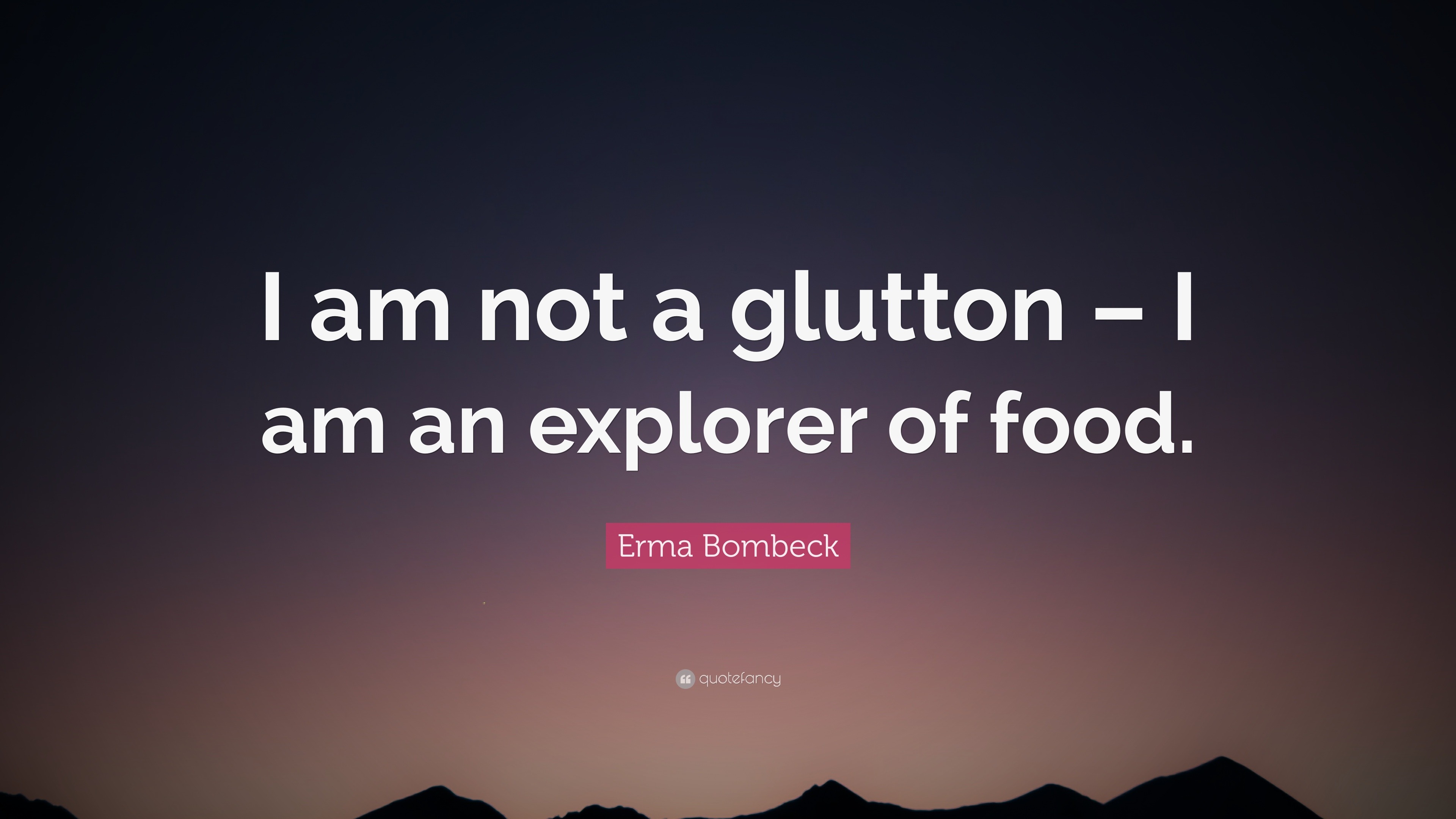 Erma Bombeck Quote: “I am not a glutton – I am an explorer of food.”