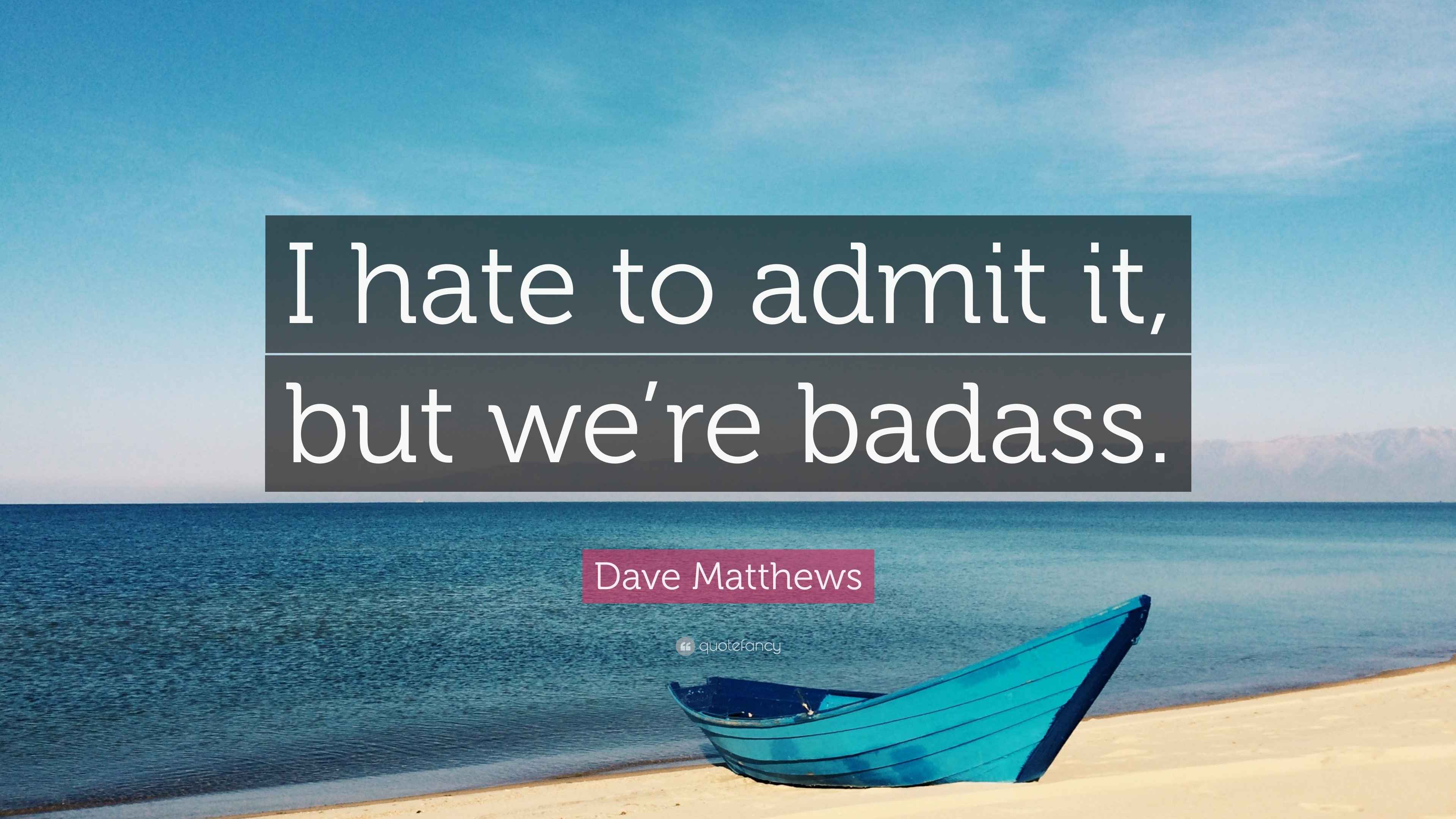 Dave Matthews Quote: “I hate to admit it, but we’re badass.”