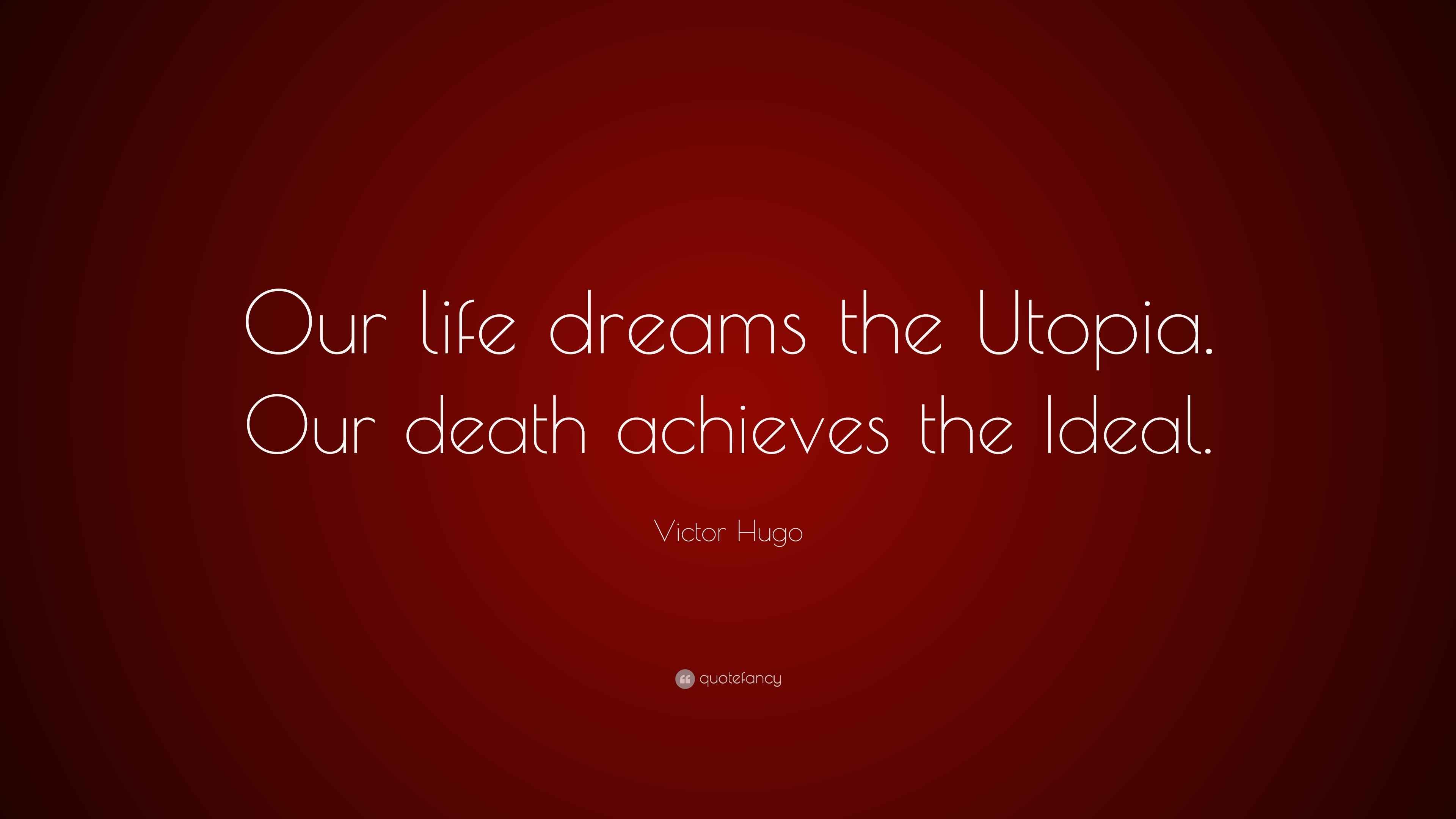 Victor Hugo Quote: “Our life dreams the Utopia. Our death achieves the ...