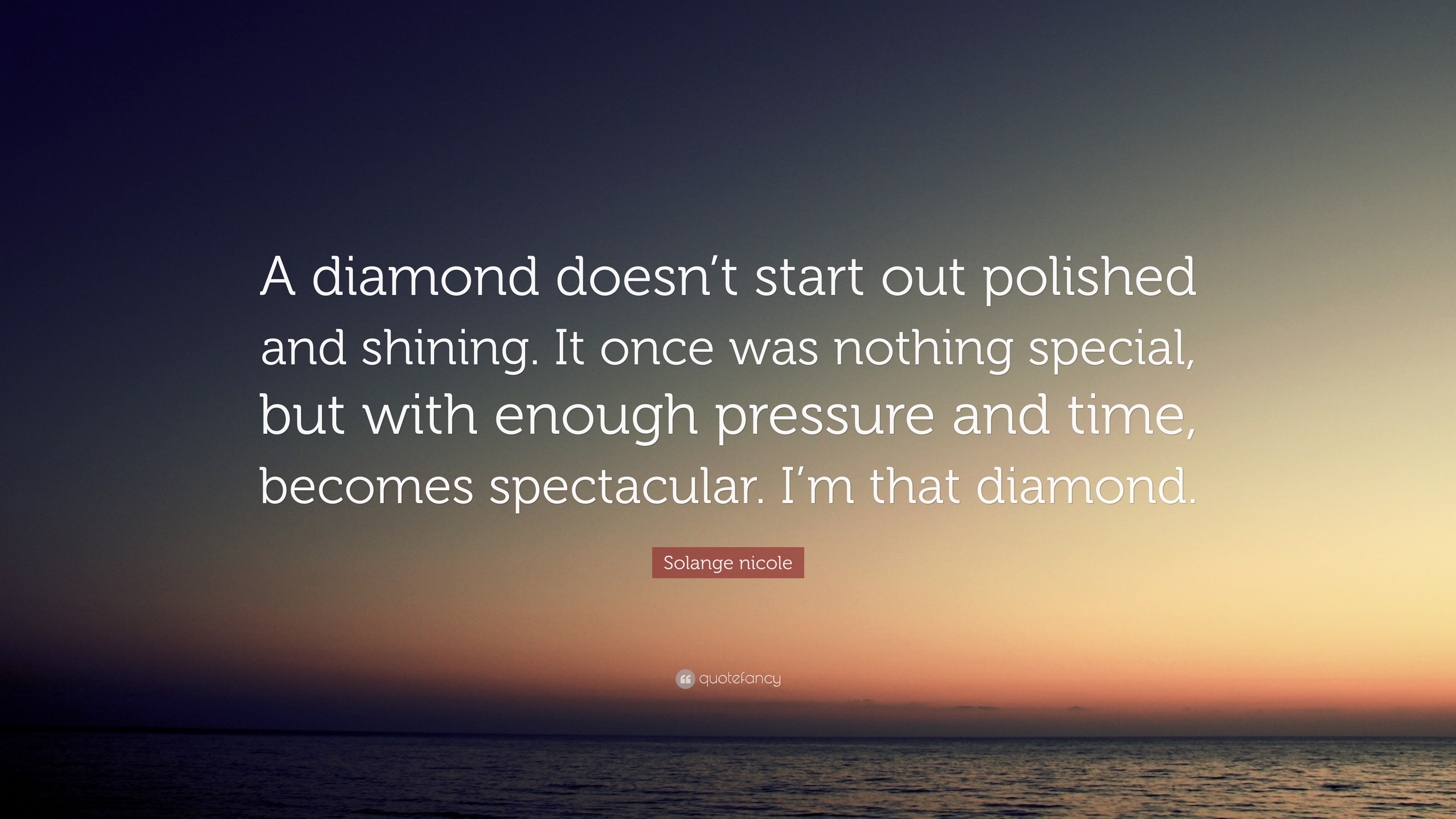 Solange nicole Quote: “A diamond doesn’t start out polished and shining ...