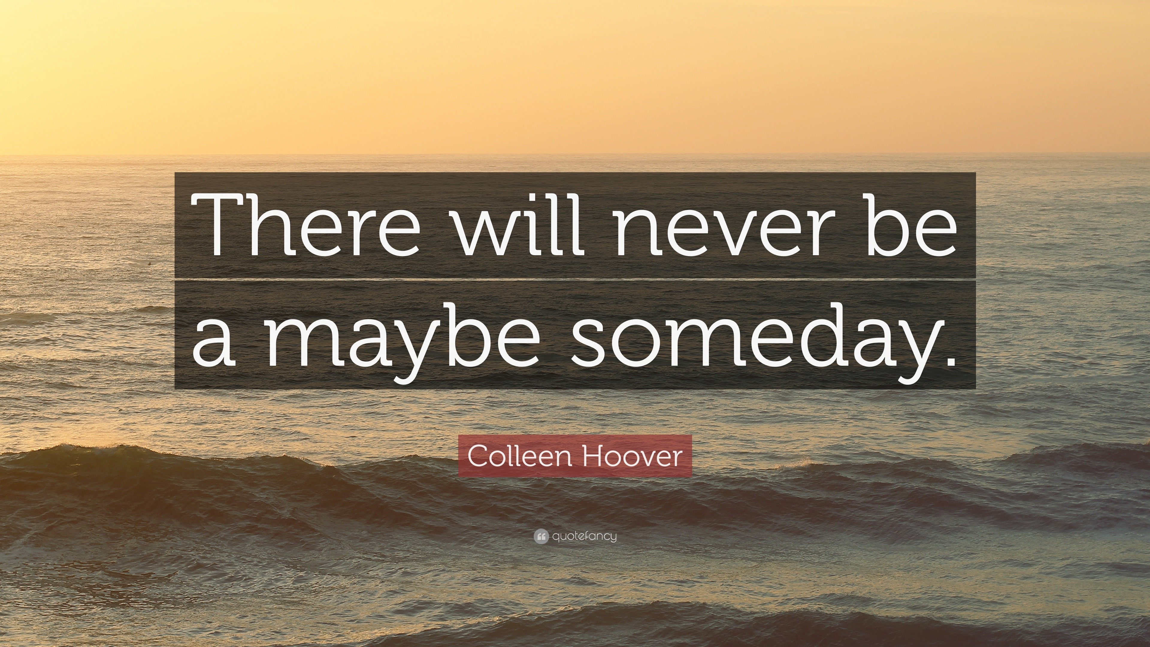 Colleen Hoover Quote: “There will never be a maybe someday.”