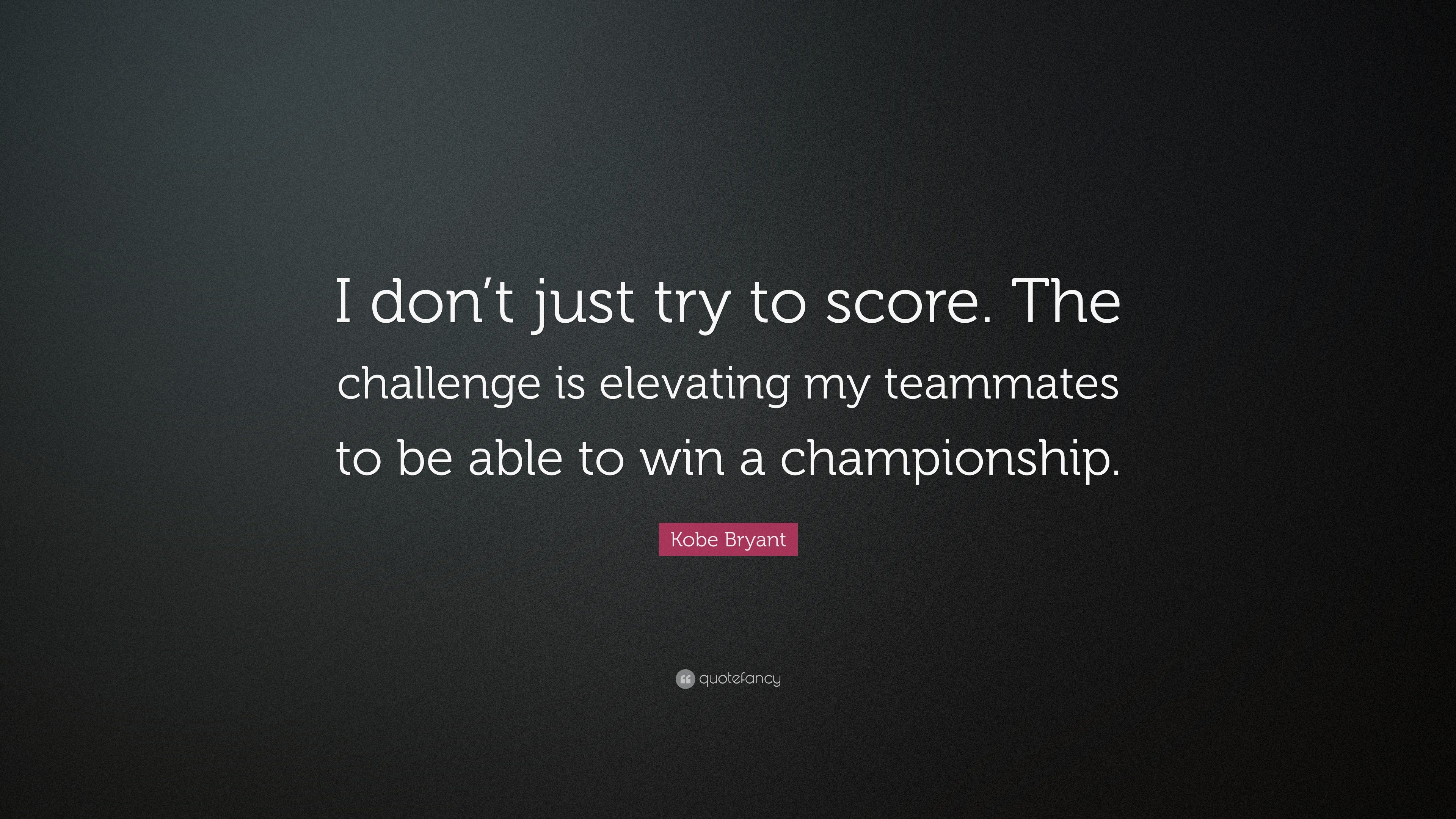 Kobe Bryant Quote: “I don’t just try to score. The challenge is ...