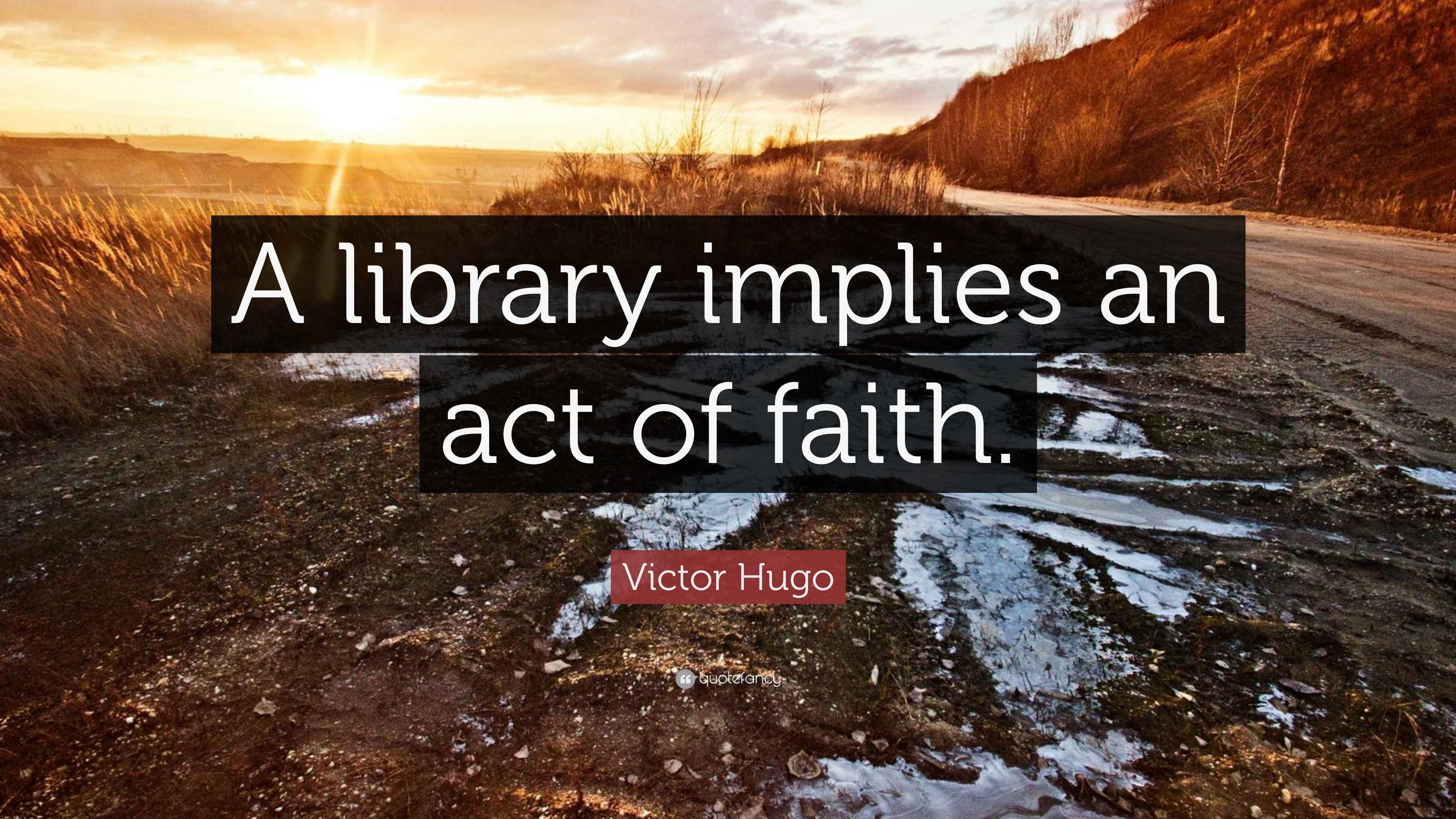 Victor Hugo Quote: “A library implies an act of faith.”