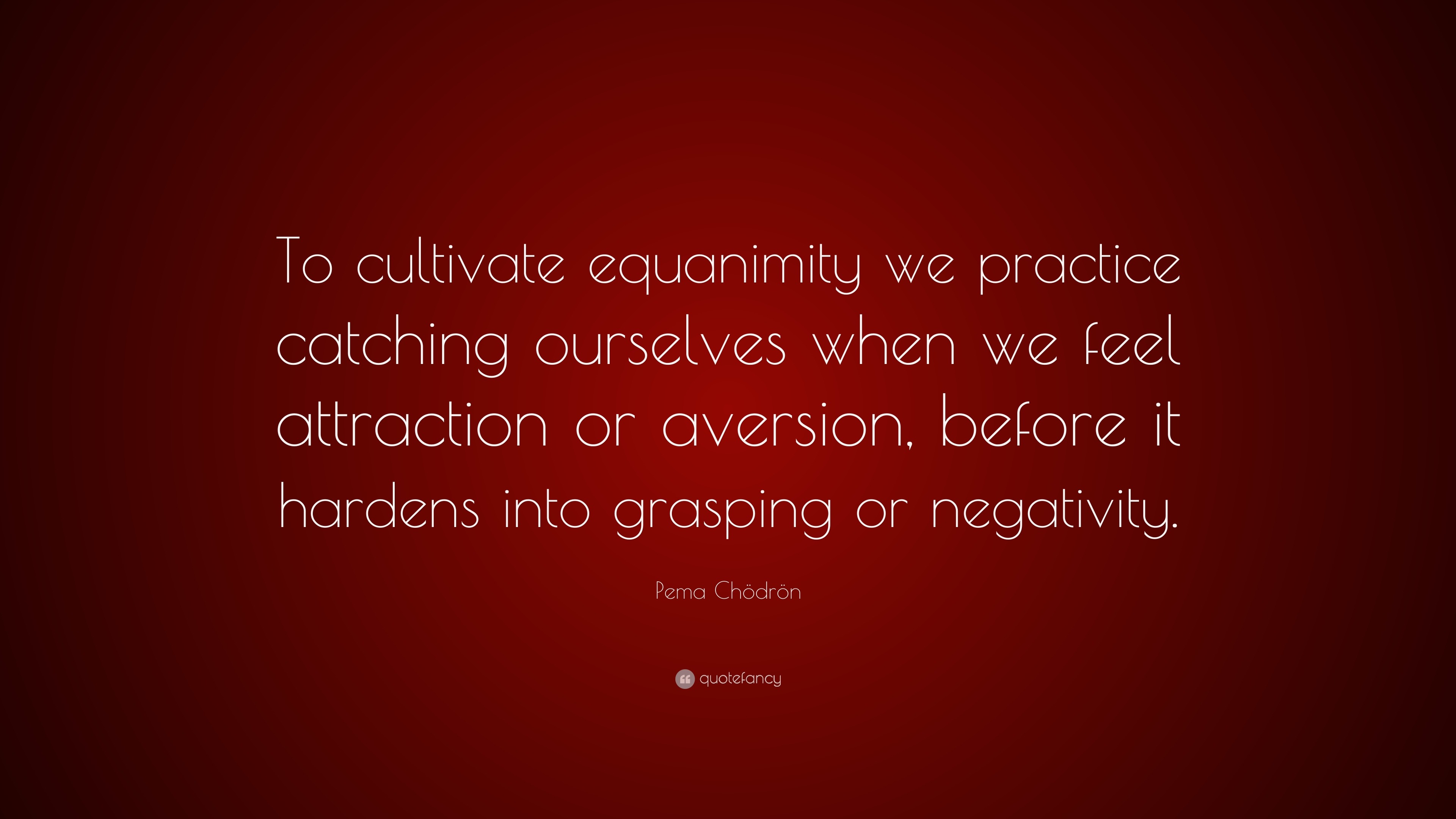 Pema Chödrön Quote: “To cultivate equanimity we practice catching ...