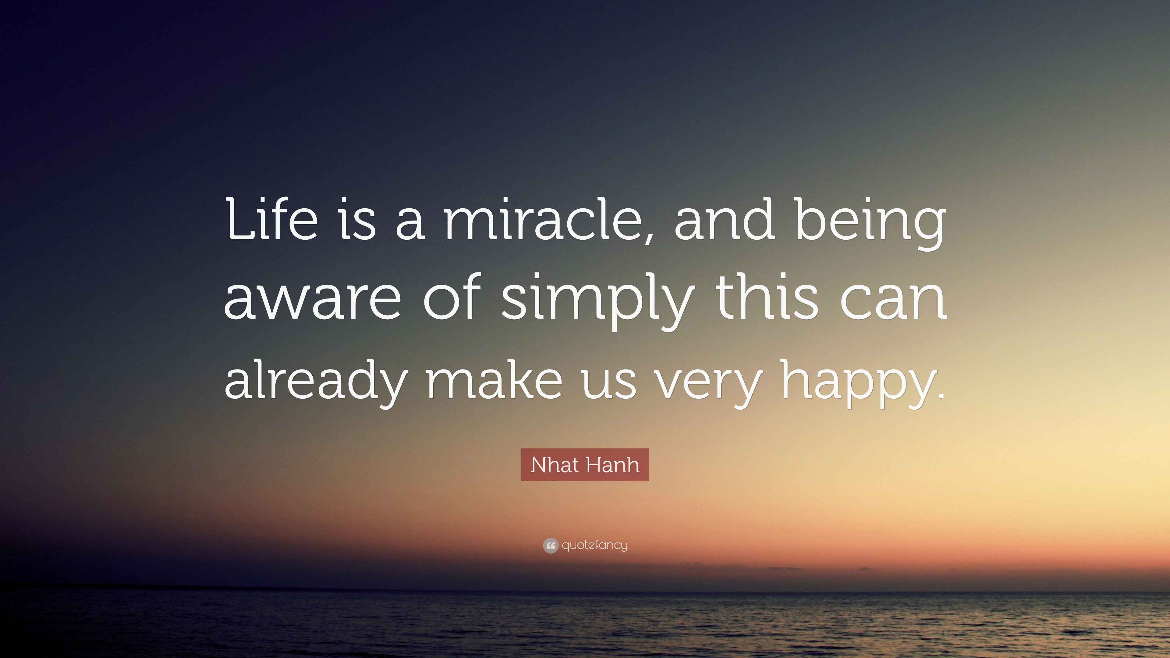 Nhat Hanh Quote: “Life is a miracle, and being aware of simply this can ...