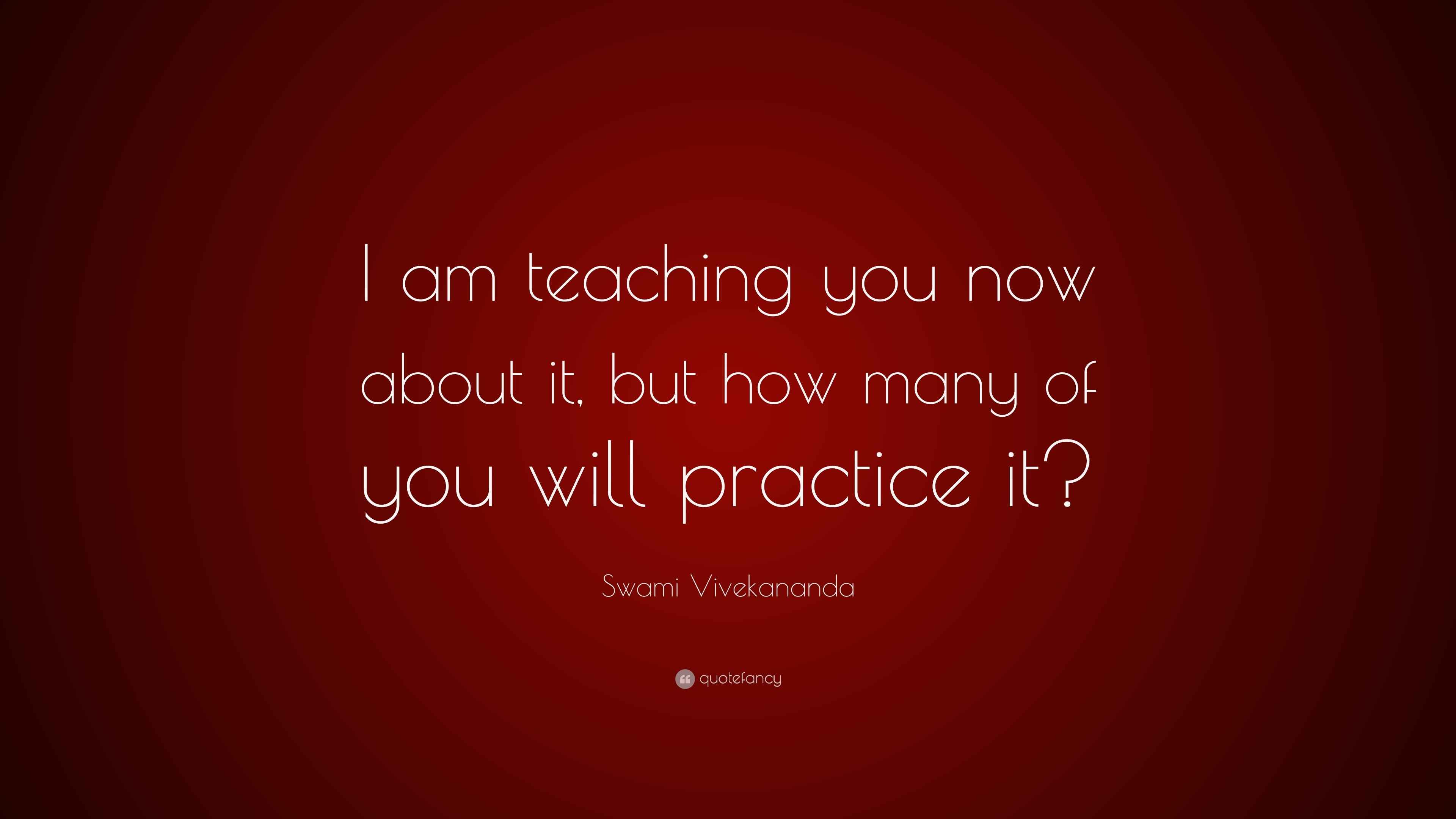 Swami Vivekananda Quote: “I am teaching you now about it, but how many ...