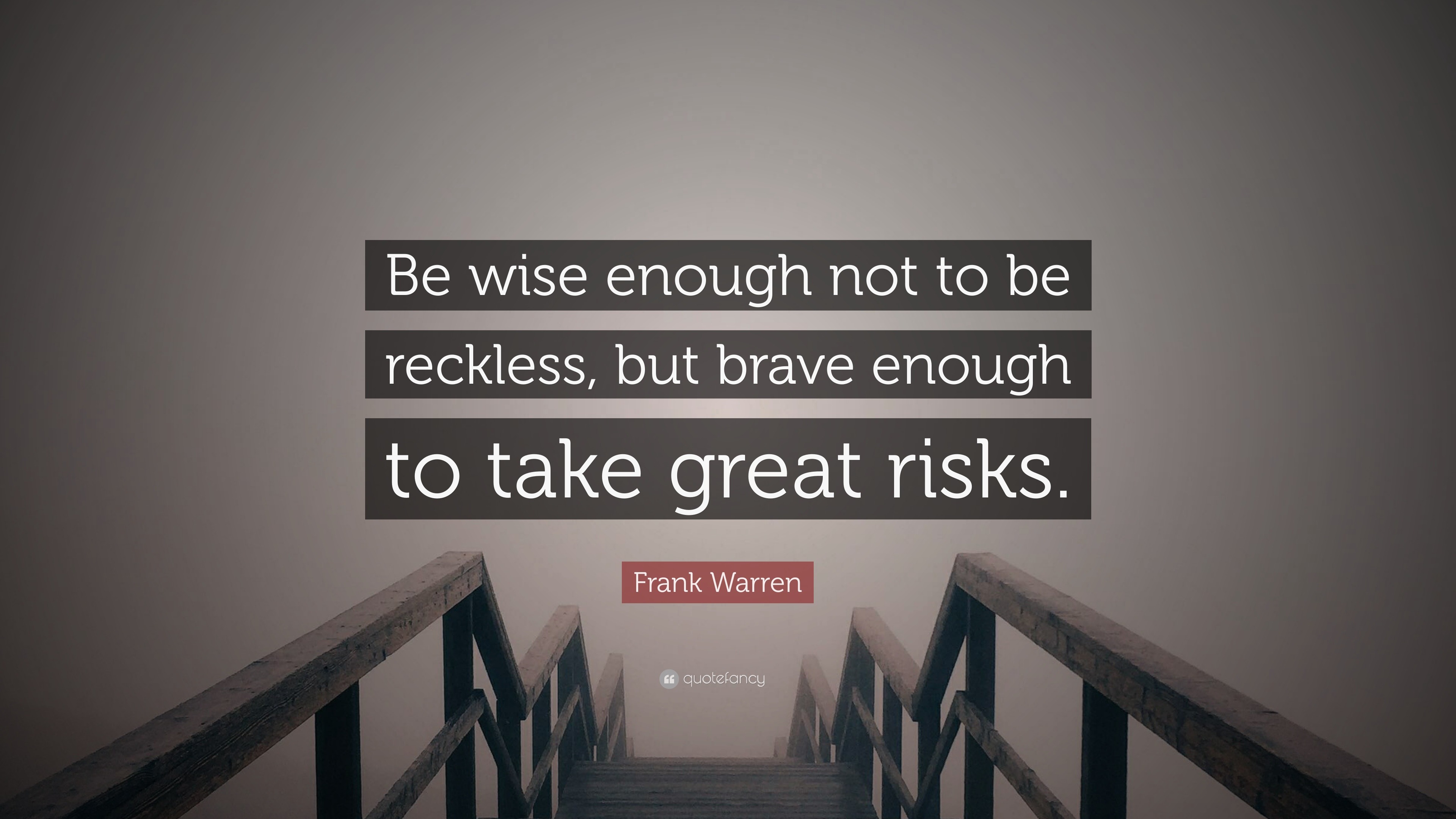 Frank Warren Quote: “Be wise enough not to be reckless, but brave ...