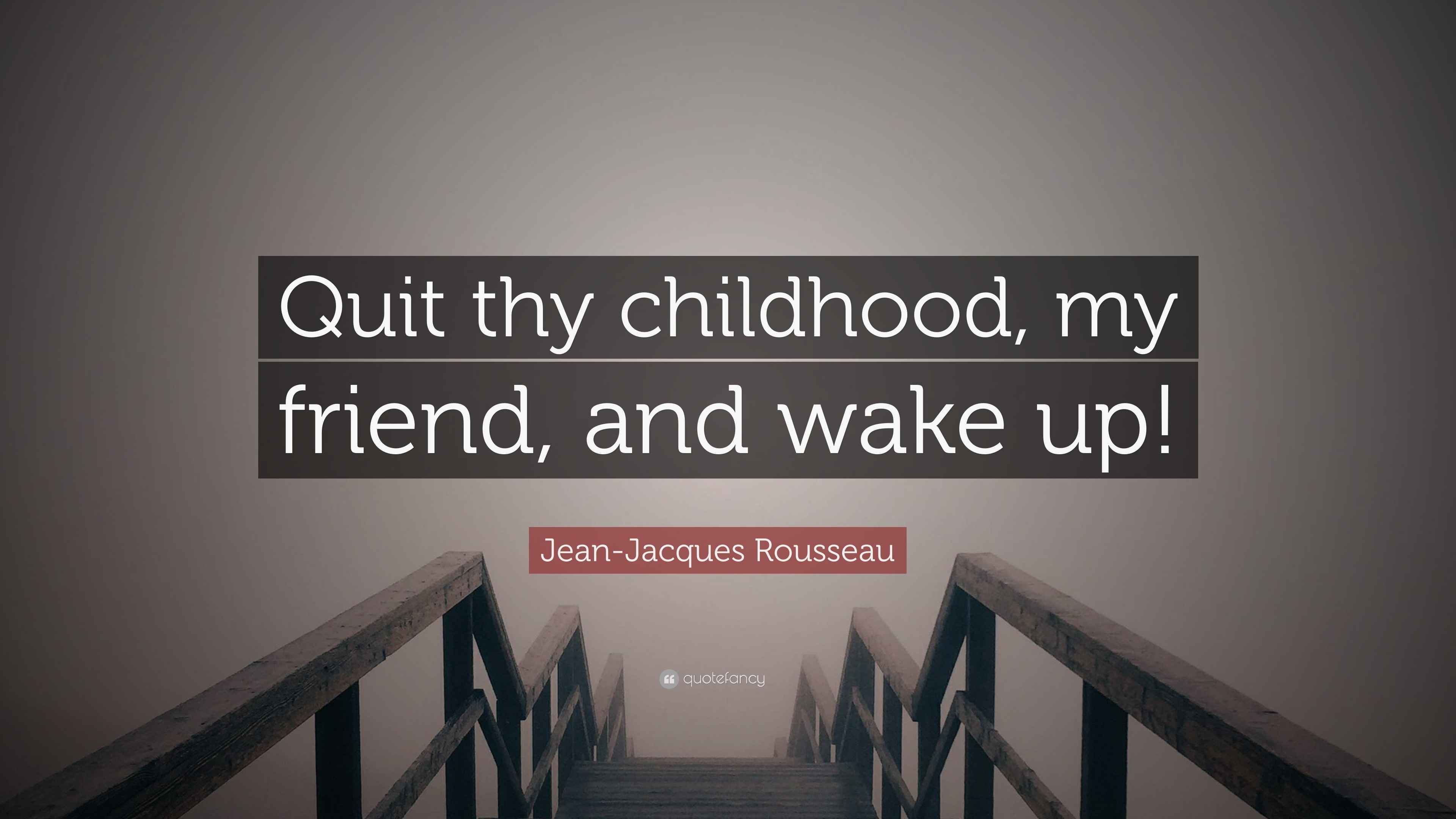 Jean-Jacques Rousseau Quote: “Quit thy childhood, my friend, and wake up!”