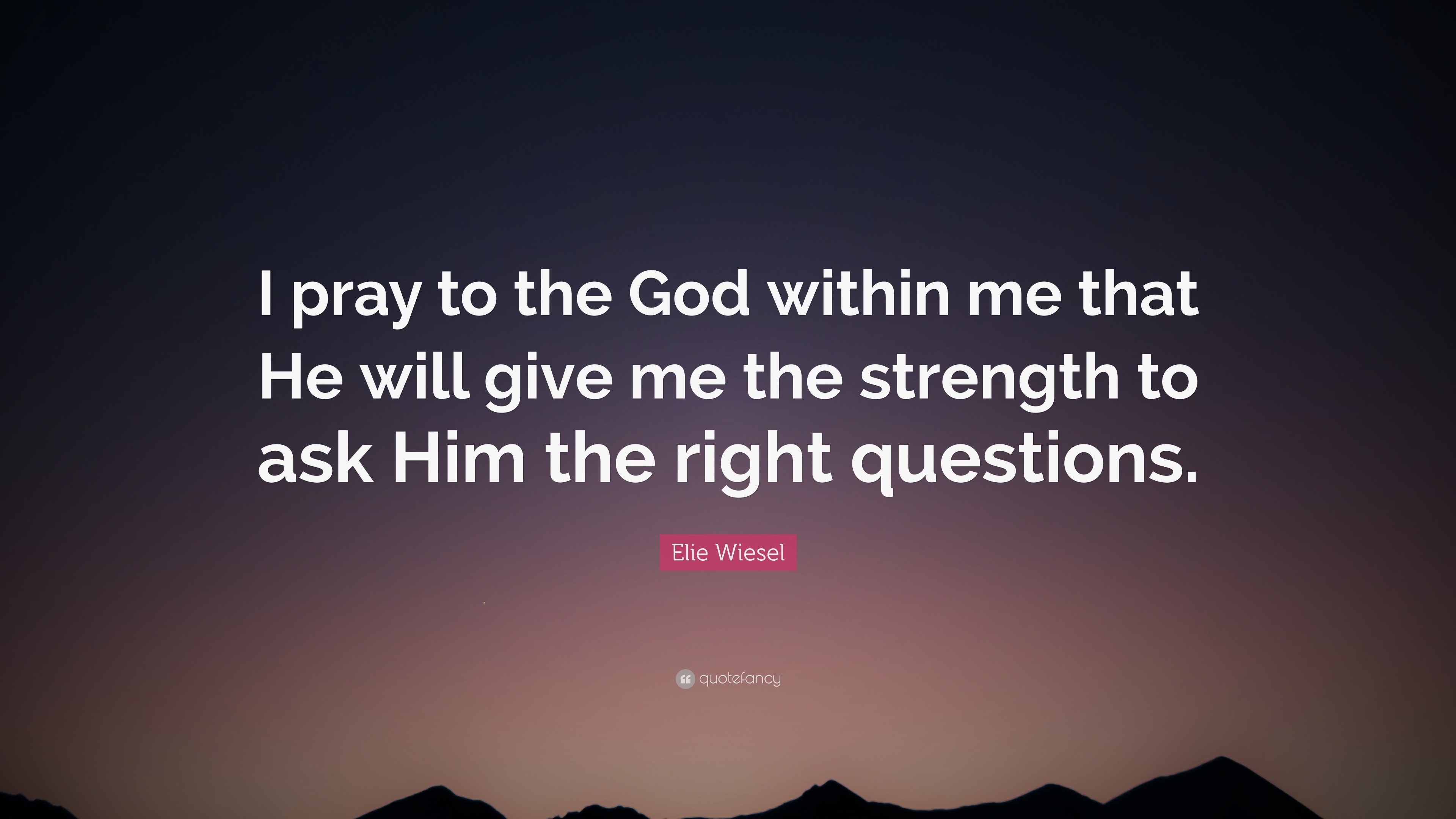 Elie Wiesel Quote: “I pray to the God within me that He will give me ...