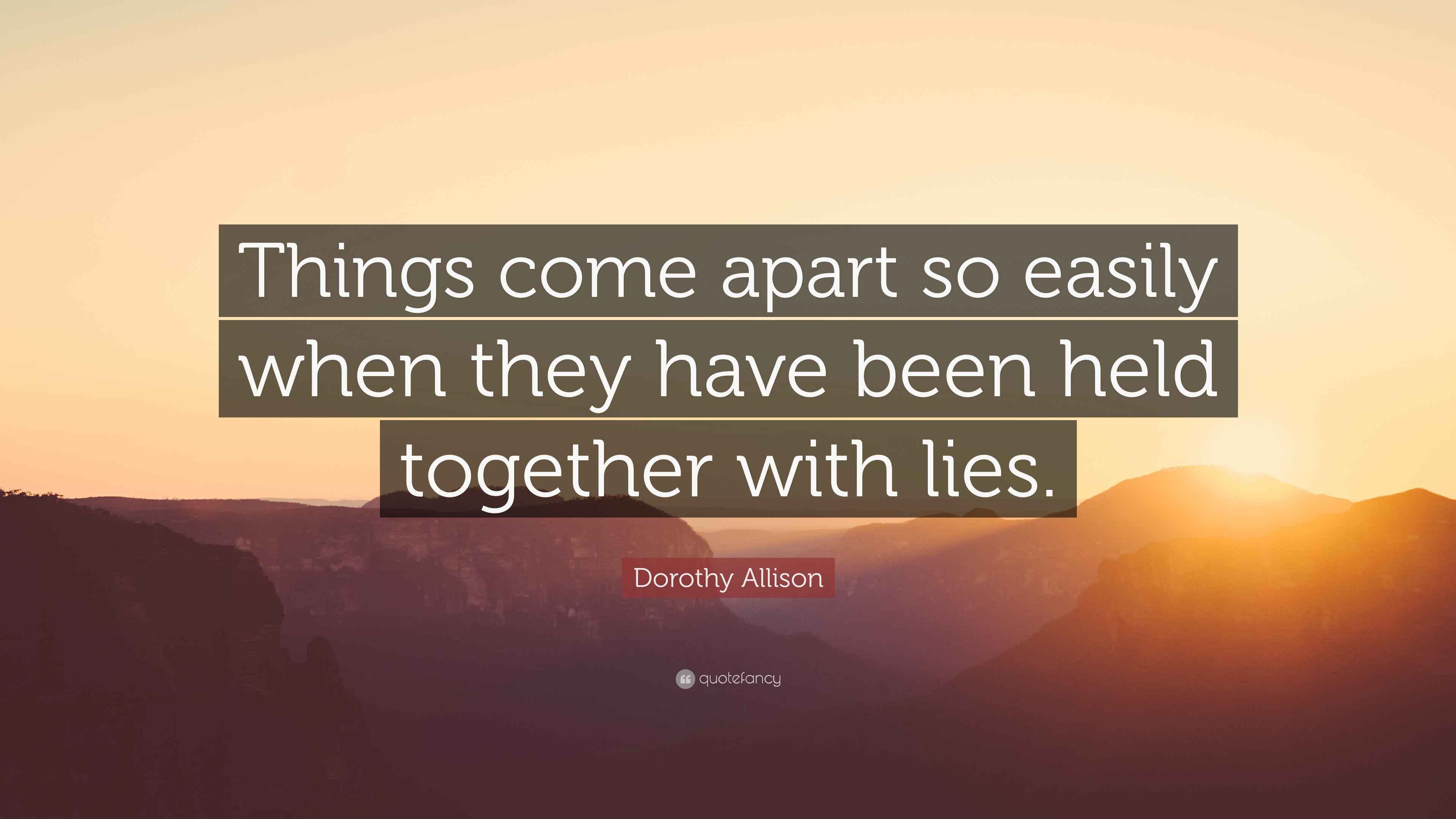 Dorothy Allison Quote: “Things come apart so easily when they have been ...