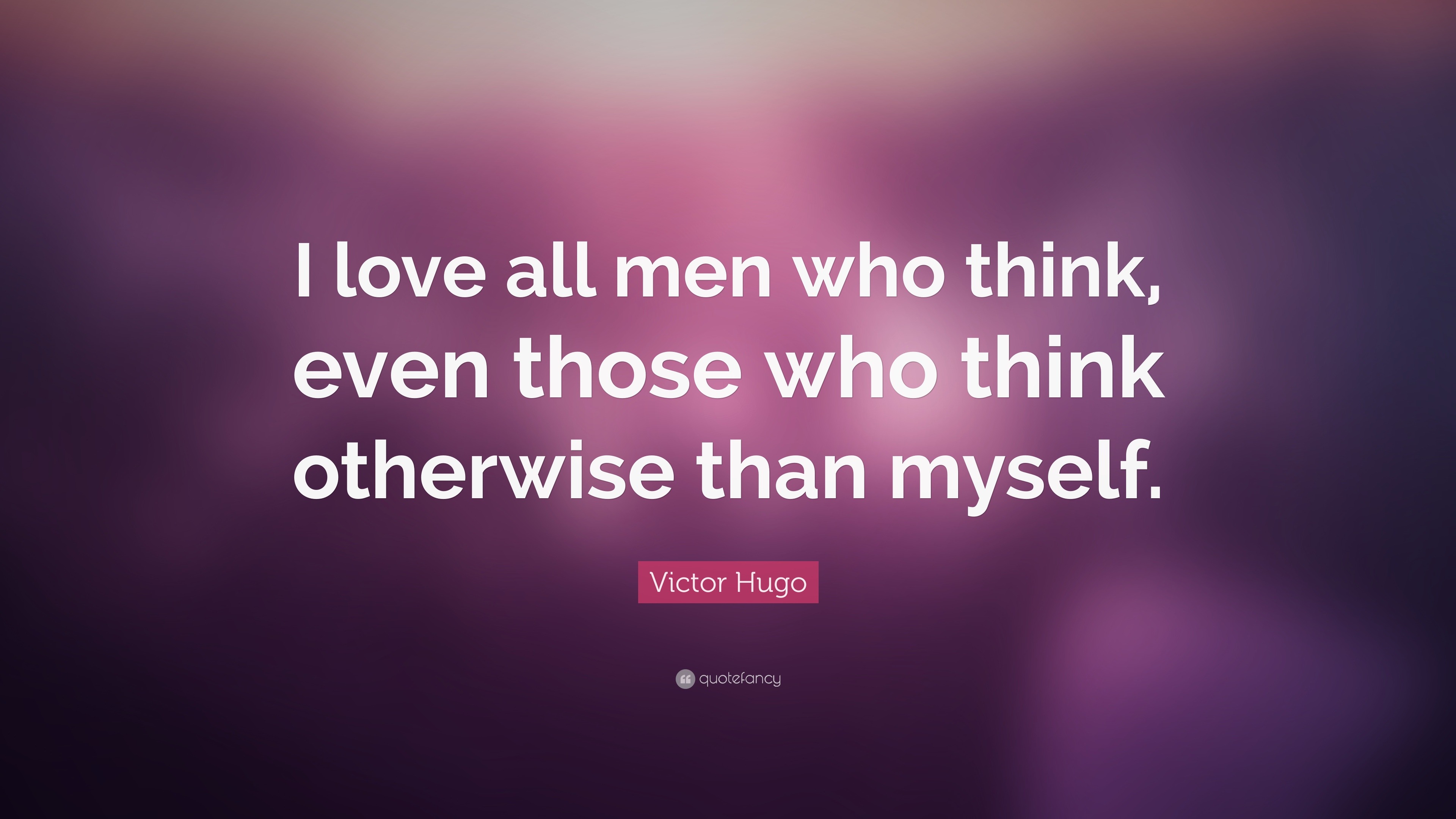 Victor Hugo Quote: “I love all men who think, even those who think ...