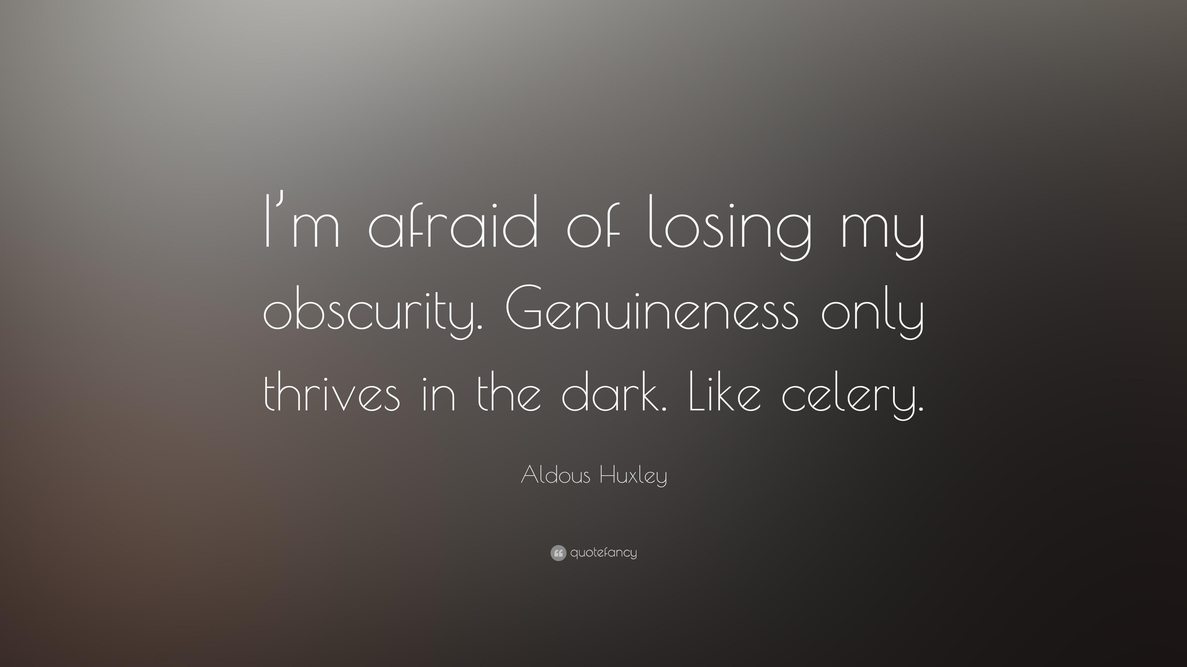 Aldous Huxley Quote: “I’m afraid of losing my obscurity. Genuineness ...