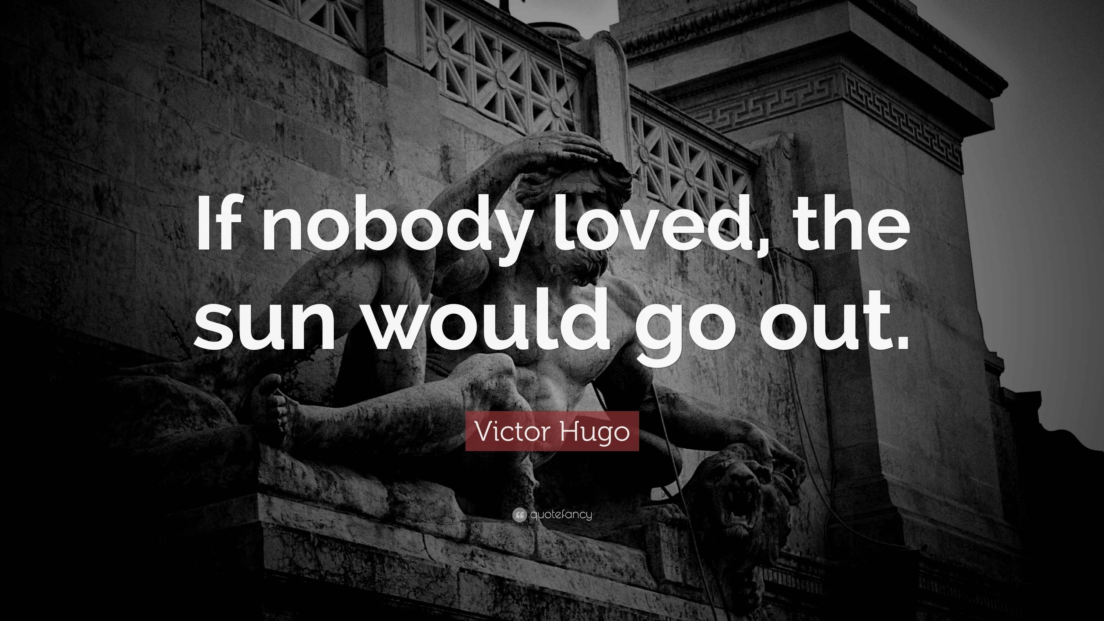 Victor Hugo Quote: “If nobody loved, the sun would go out.”