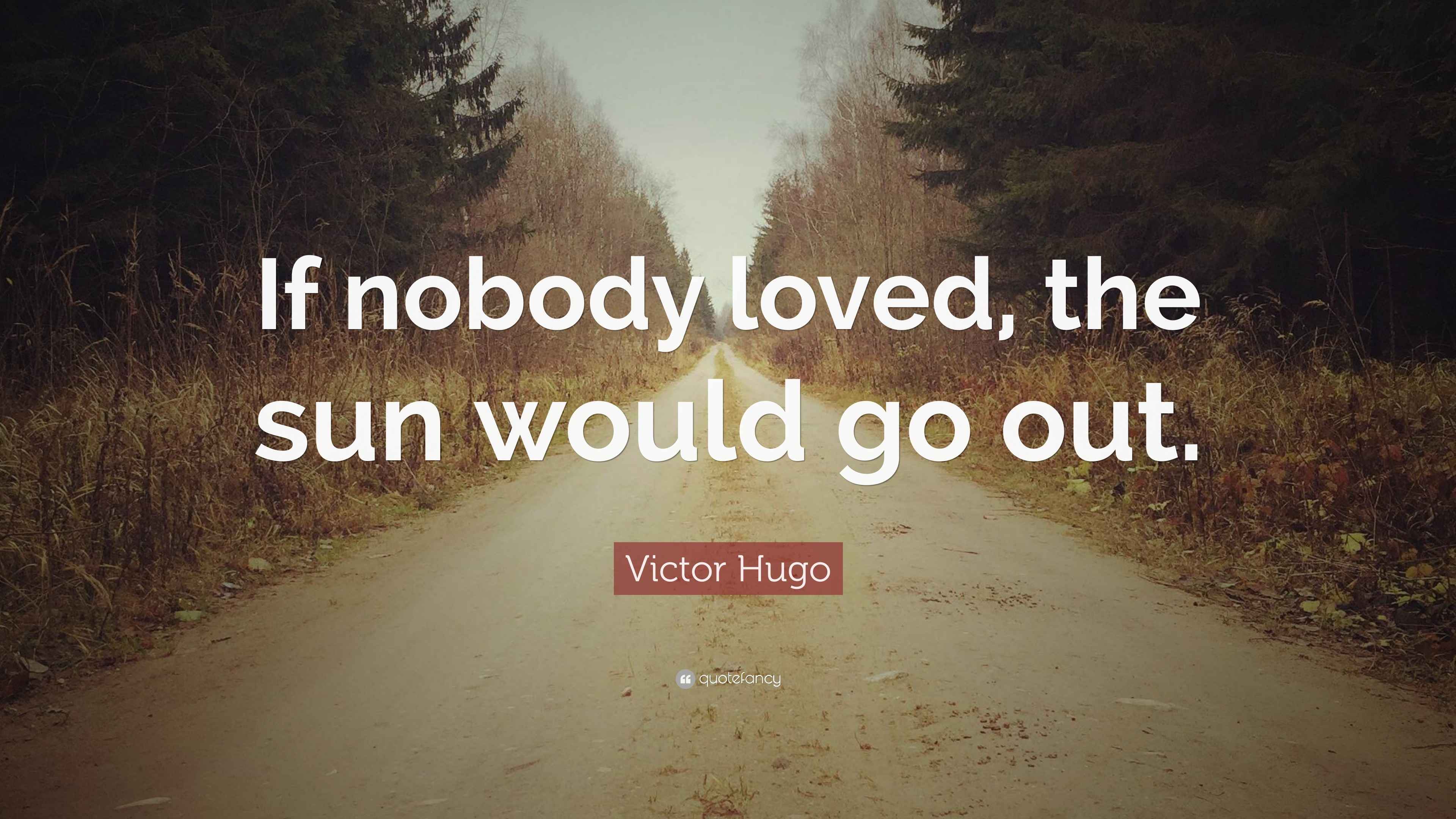 Victor Hugo Quote: “If nobody loved, the sun would go out.”