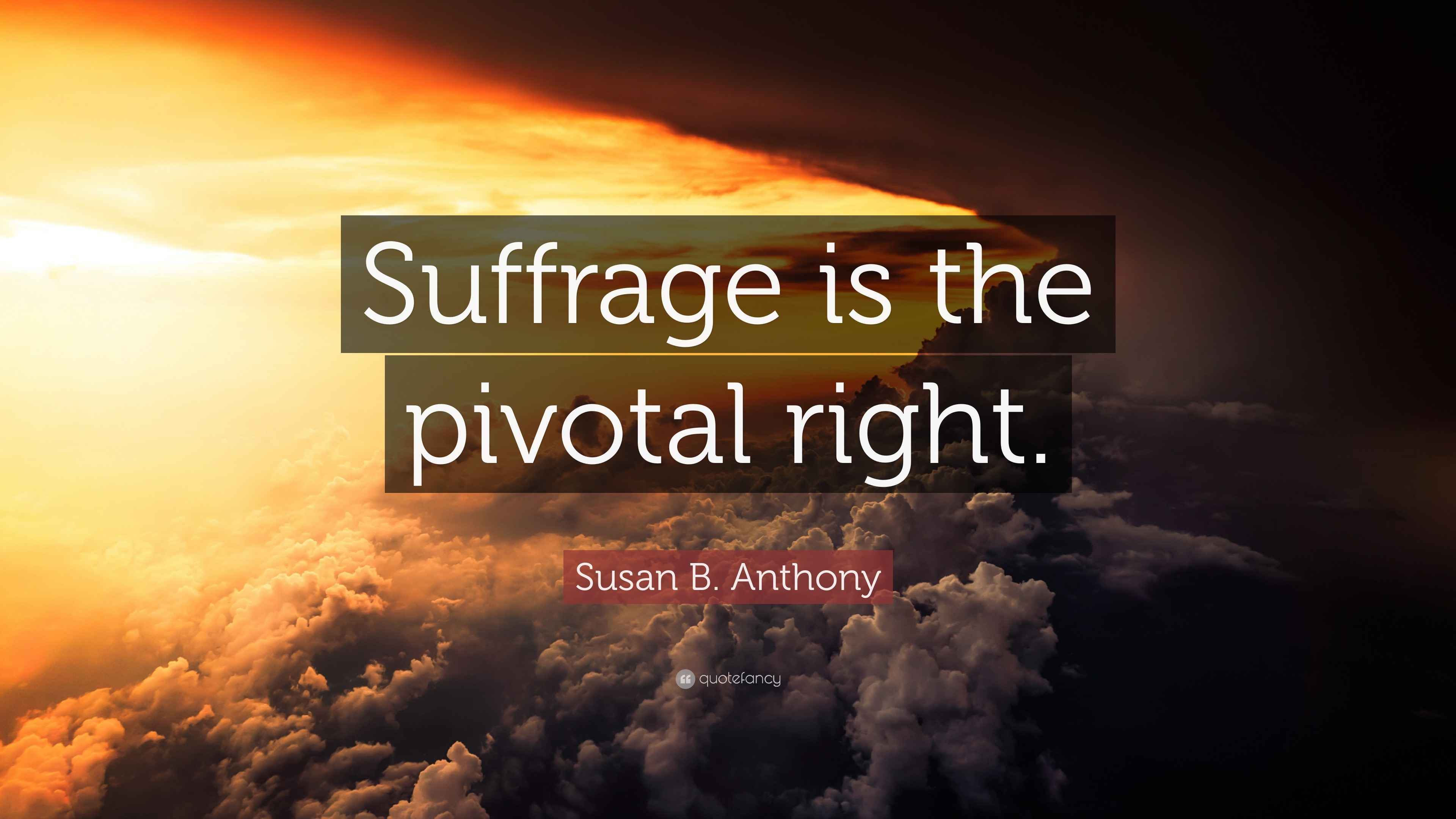 Susan B. Anthony Quote: “Suffrage is the pivotal right.”