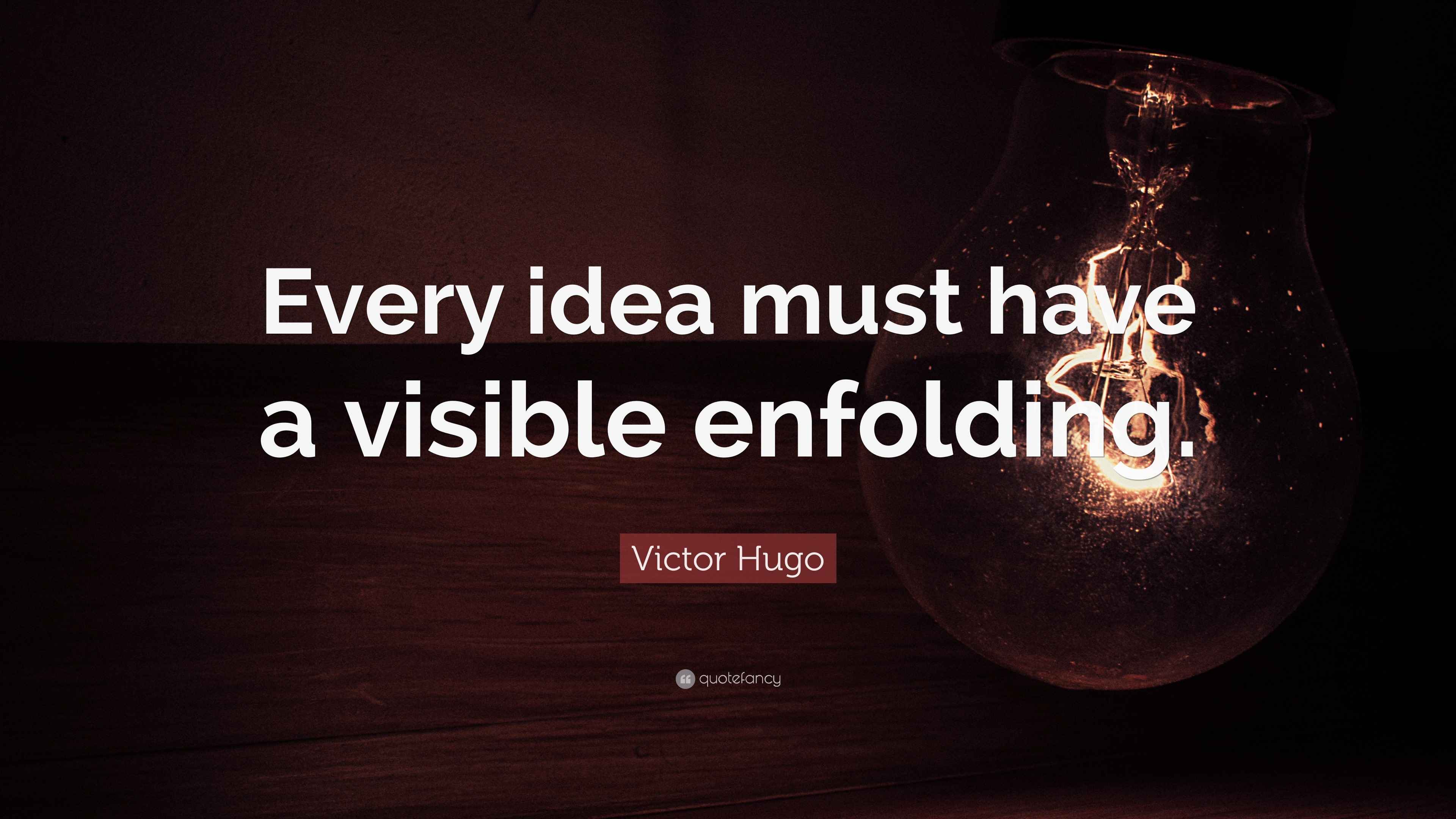 Victor Hugo Quote: “Every idea must have a visible enfolding.”