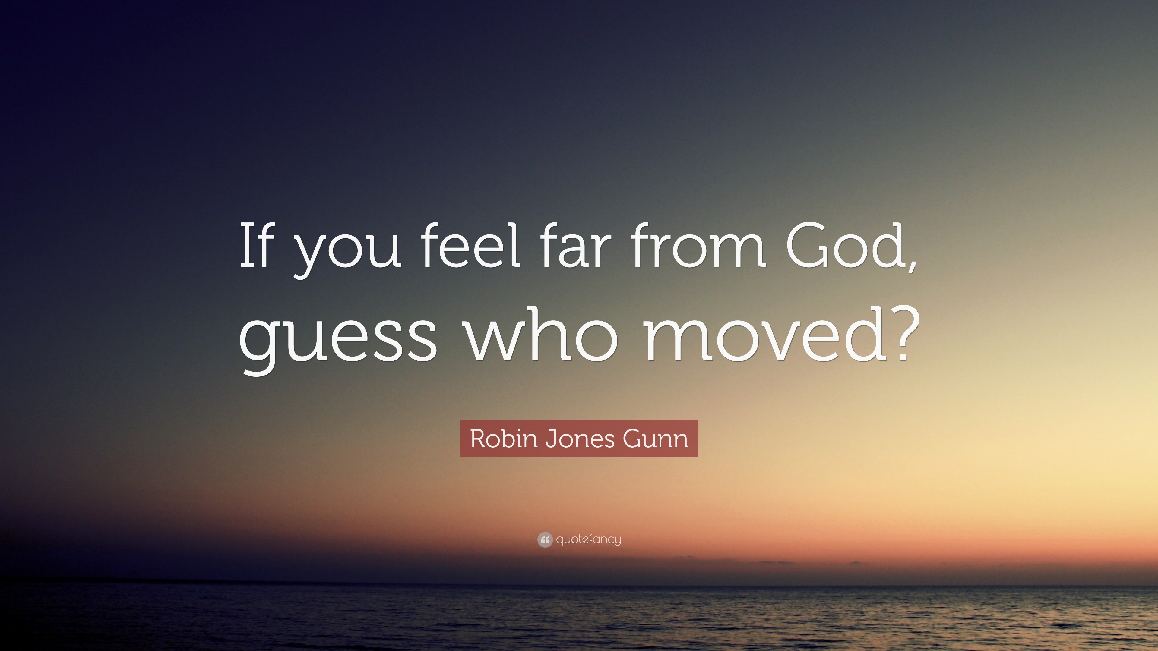 Robin Jones Gunn Quote: “If you feel far from God, guess who moved?”