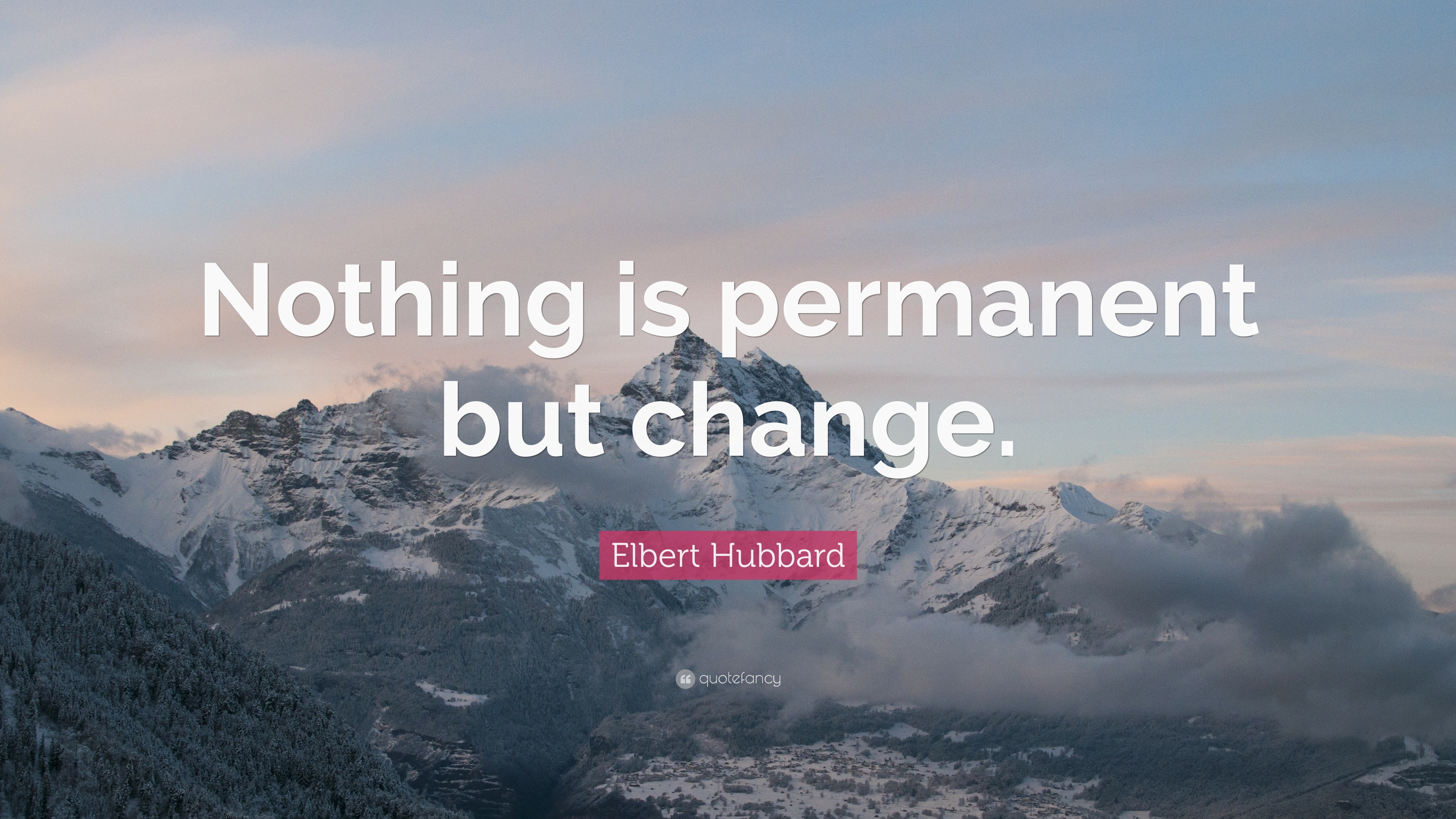 Elbert Hubbard Quote: “Nothing is permanent but change.”