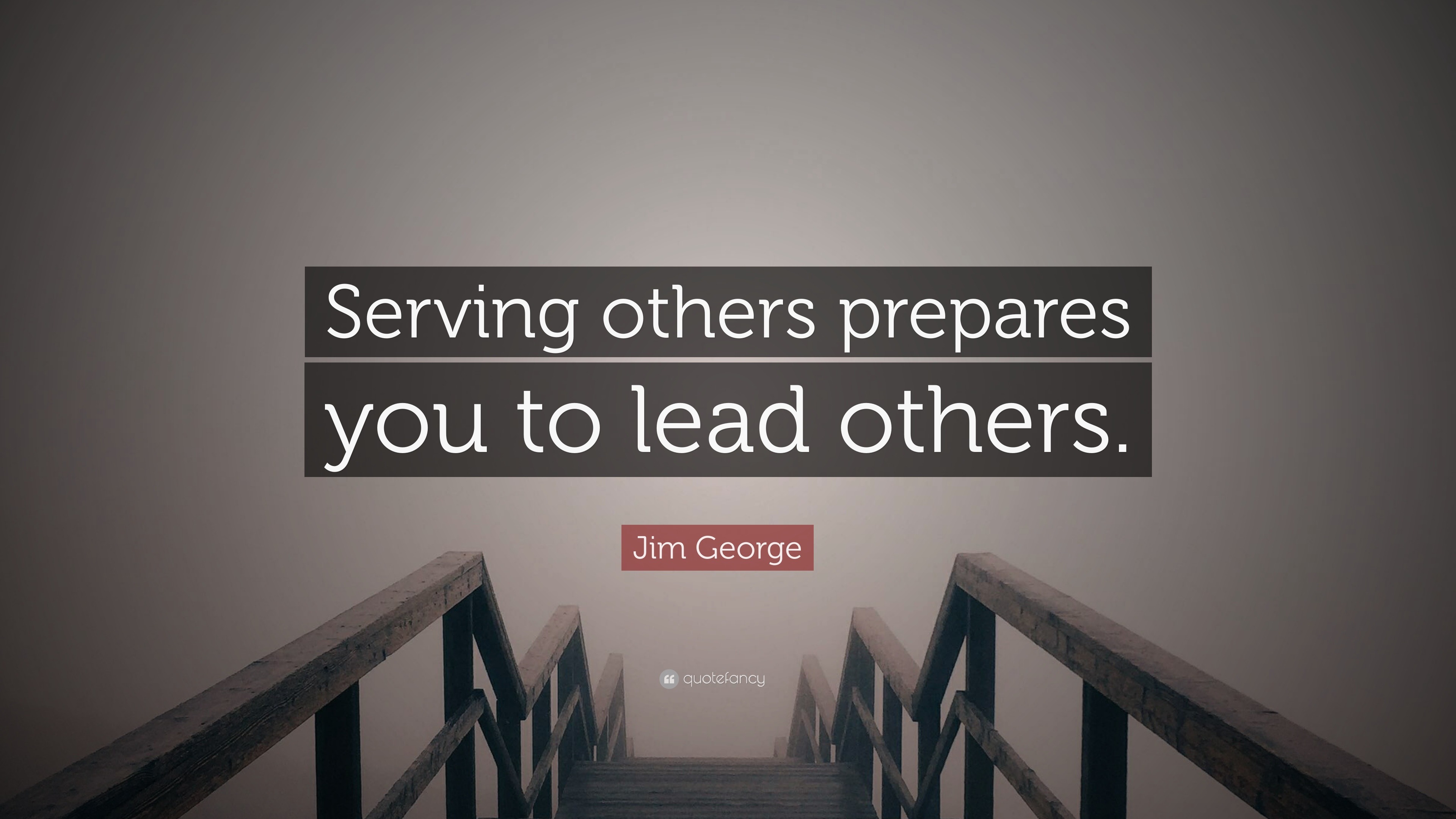 Jim George Quote: “Serving others prepares you to lead others.”
