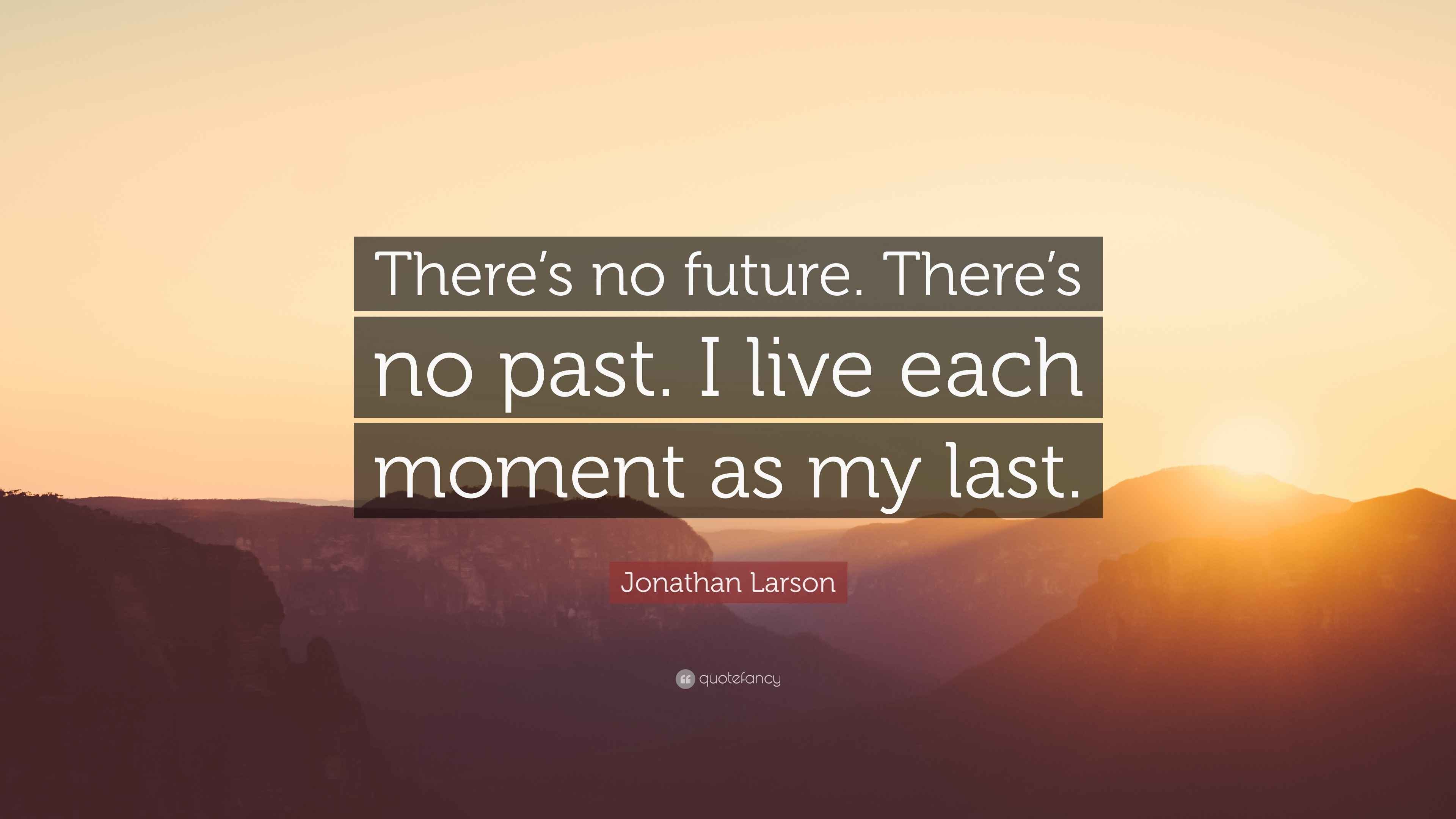 Jonathan Larson Quote: “There’s no future. There’s no past. I live each ...