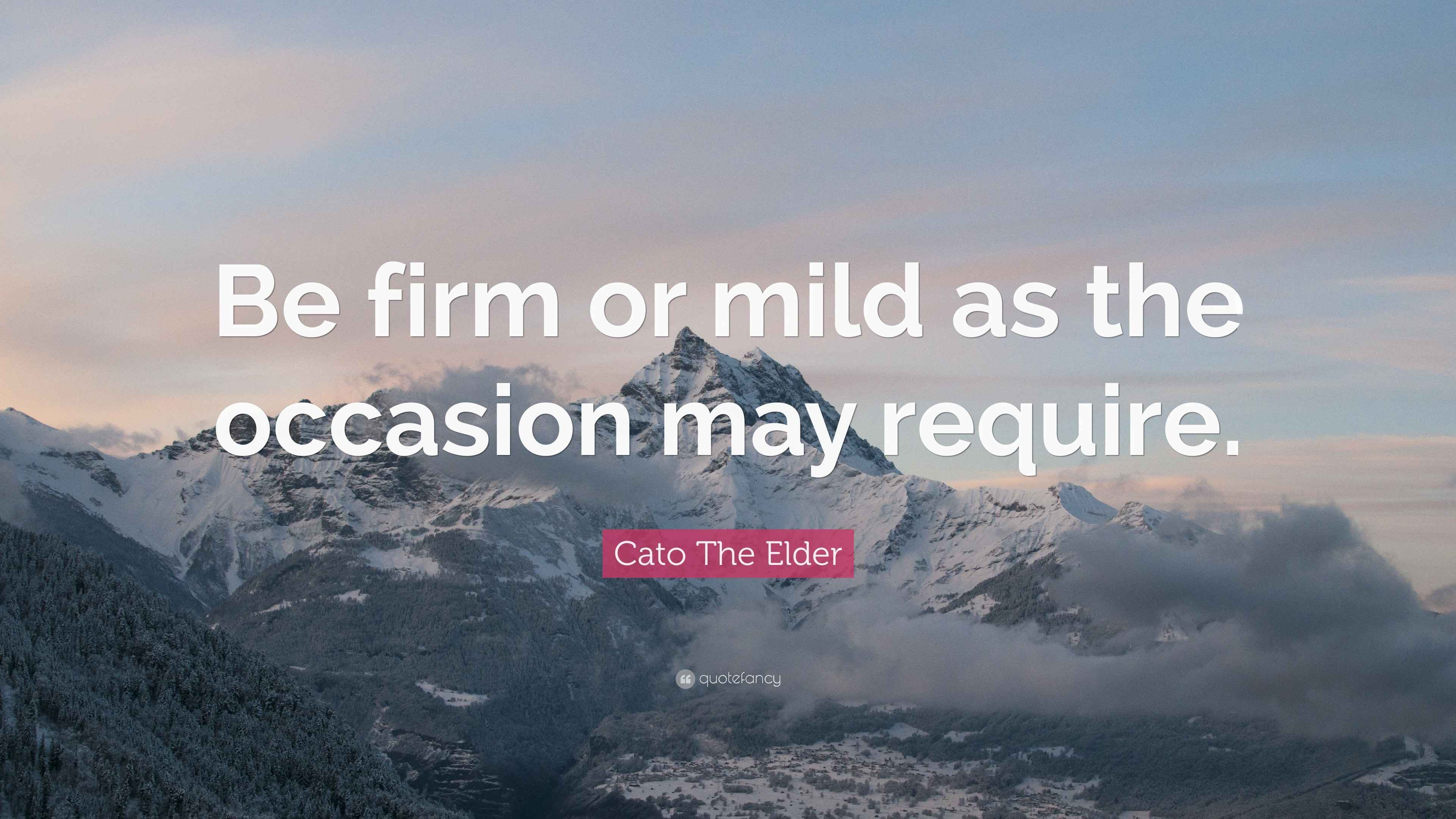 Cato The Elder Quote: “Be firm or mild as the occasion may require.”