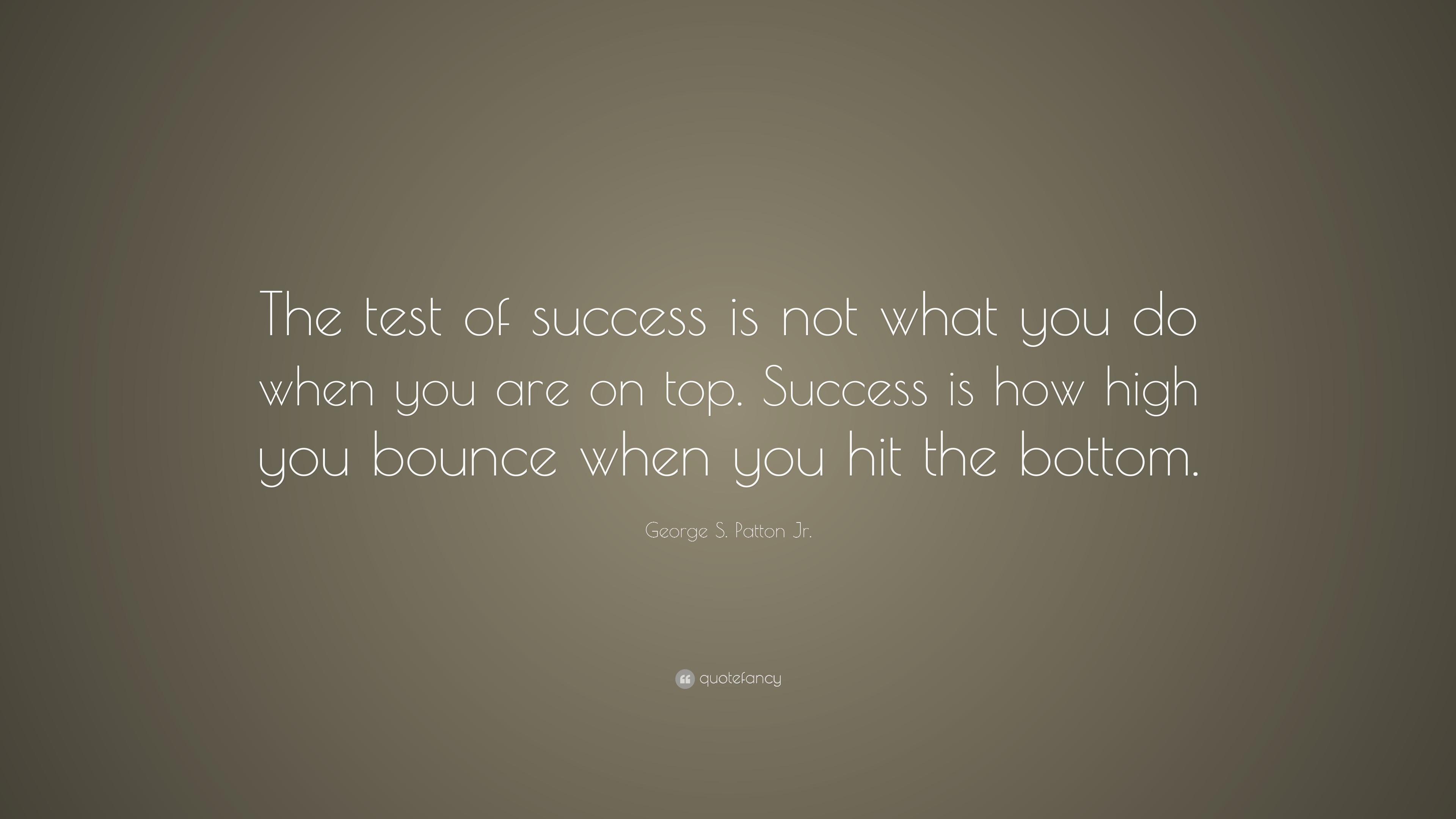George S. Patton Jr. Quote: “The test of success is not what you do ...