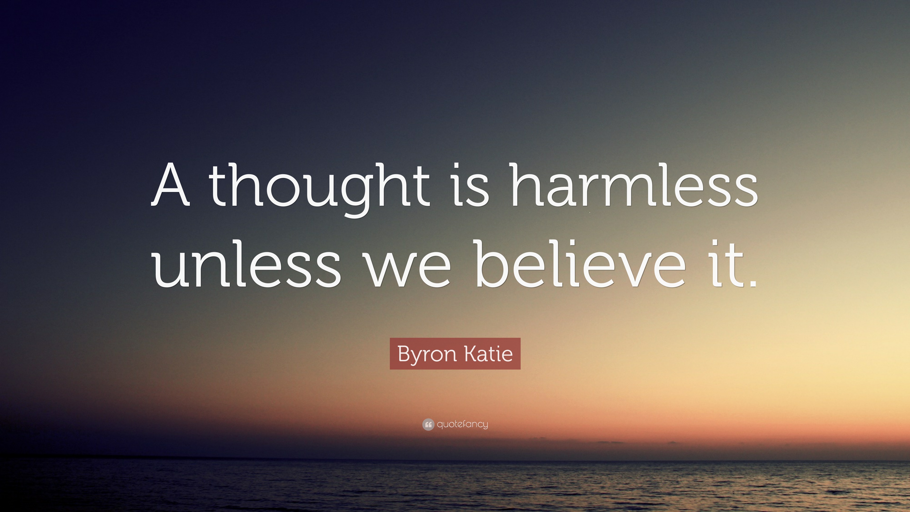 Byron Katie Quote: “A thought is harmless unless we believe it.”