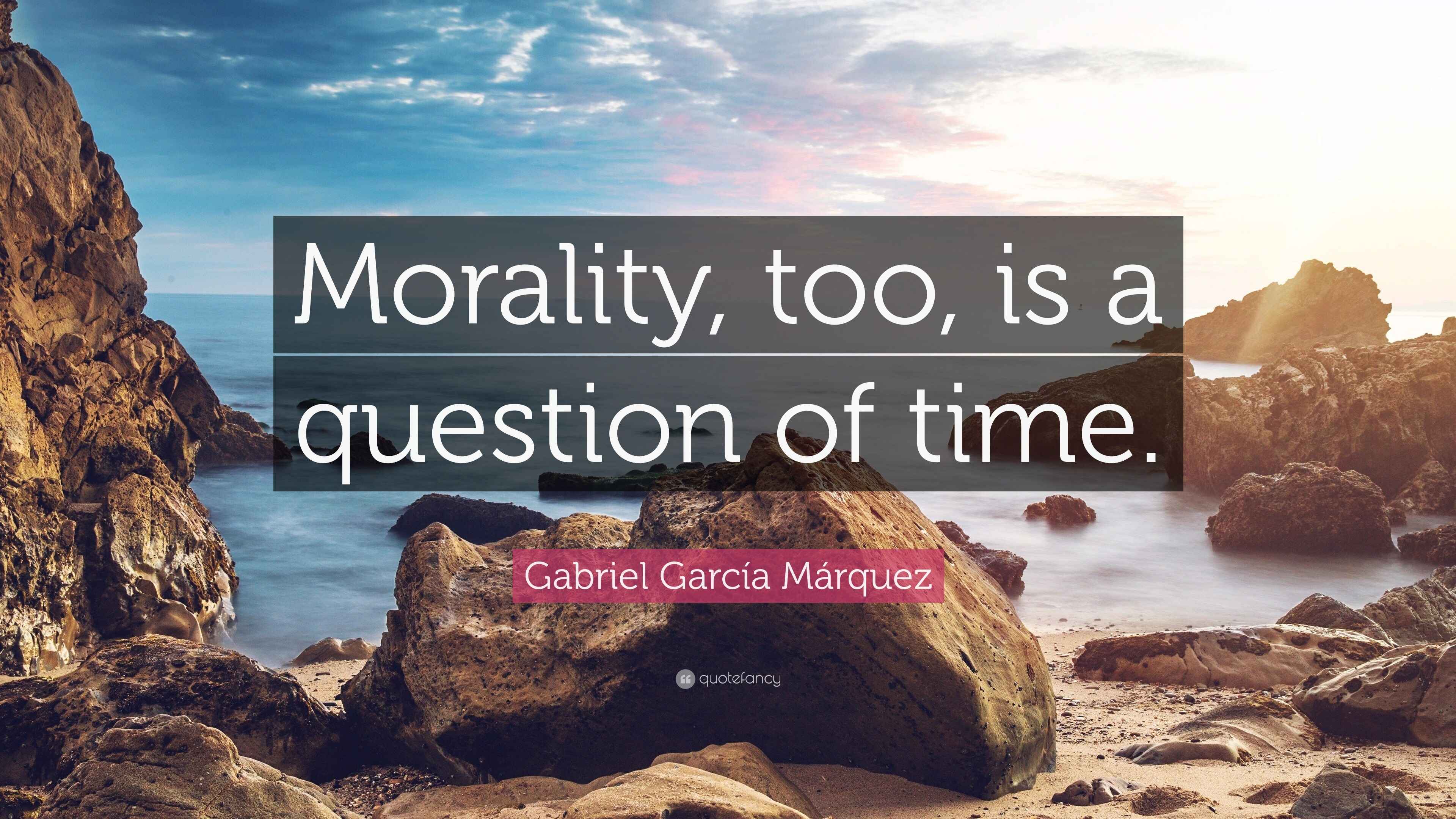 Gabriel Garcí­a Márquez Quote: “Morality, too, is a question of time.”