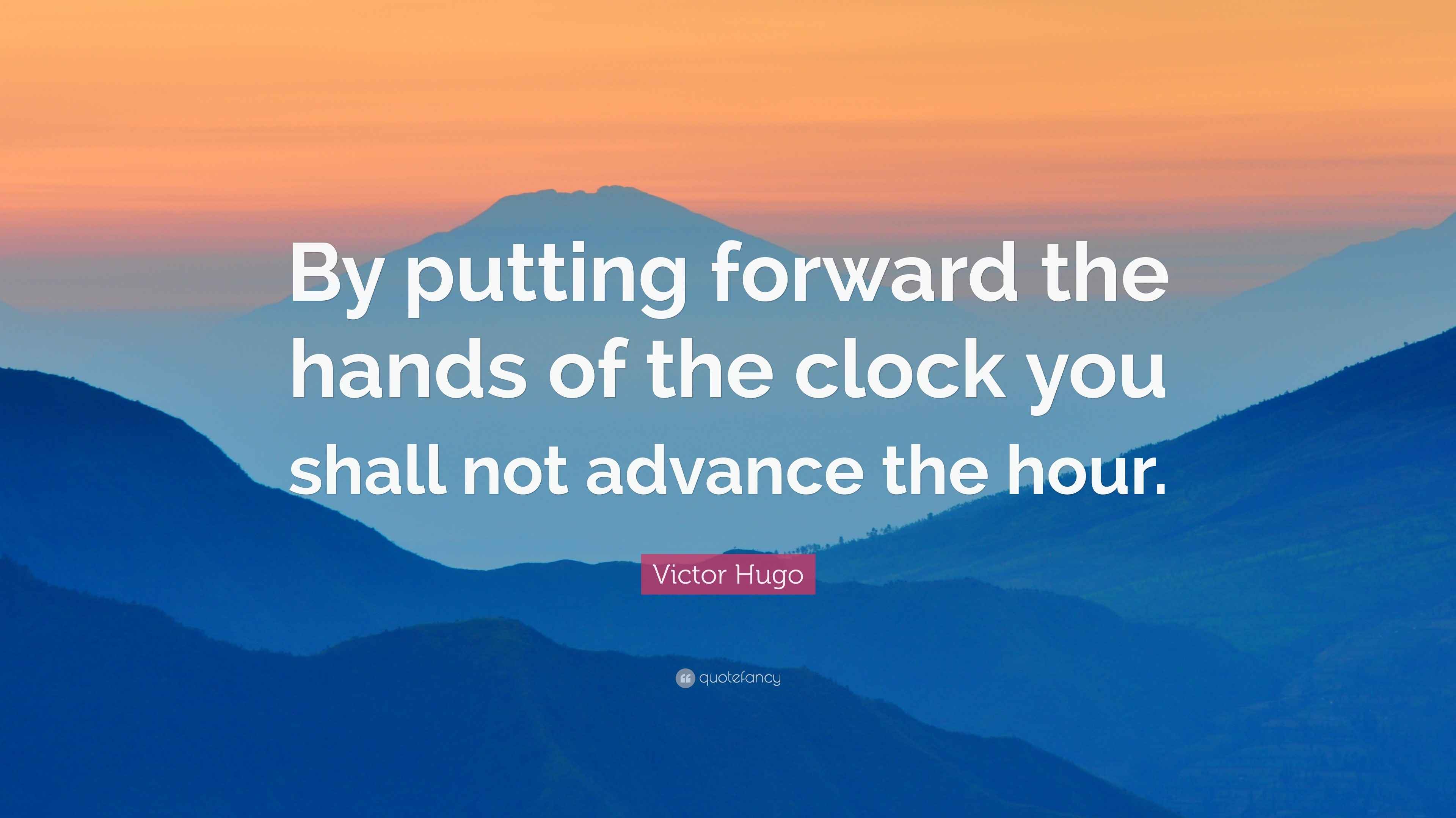 Victor Hugo Quote: “By putting forward the hands of the clock you shall ...