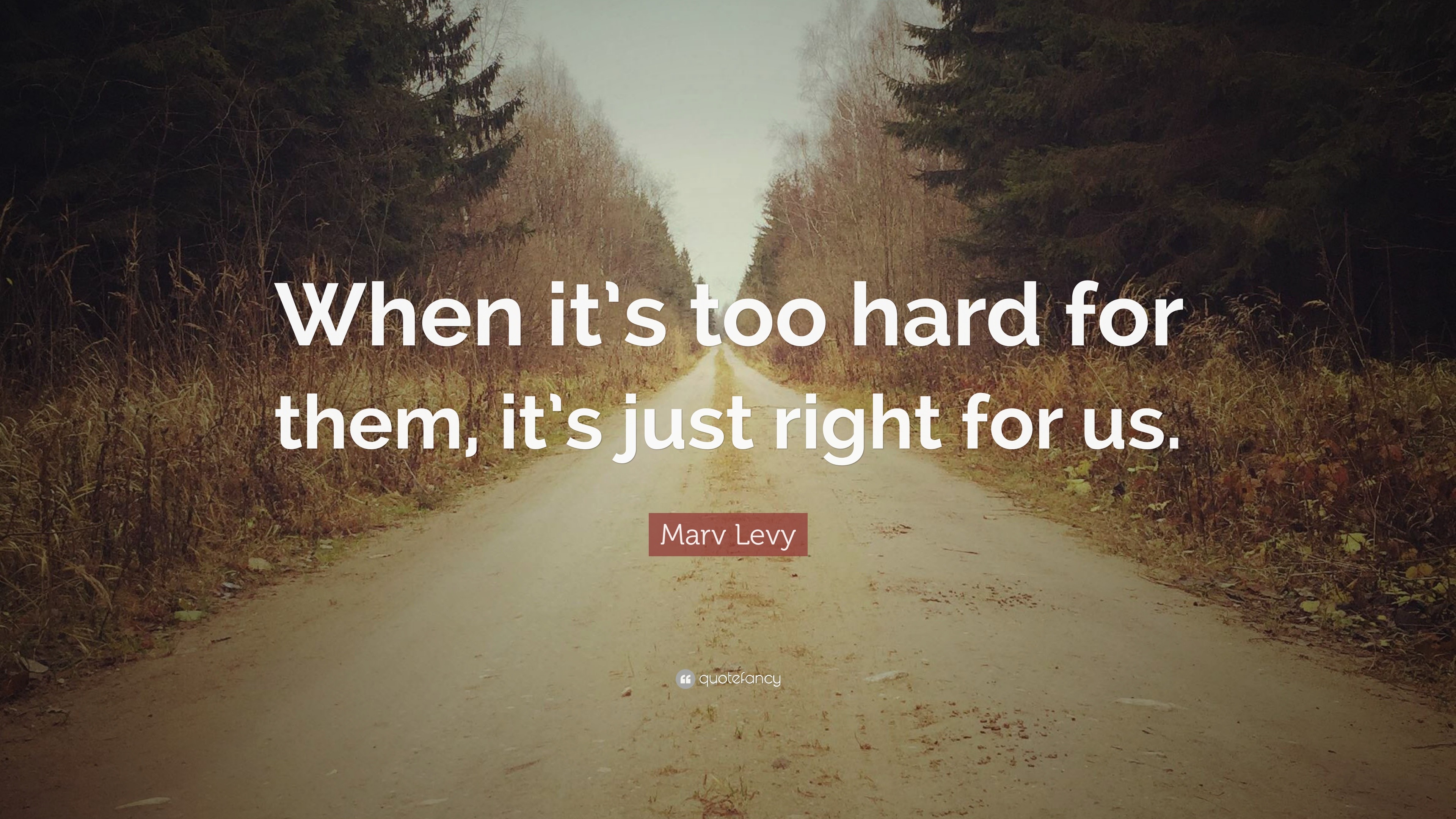 Marv Levy Quote: “When it’s too hard for them, it’s just right for us.”