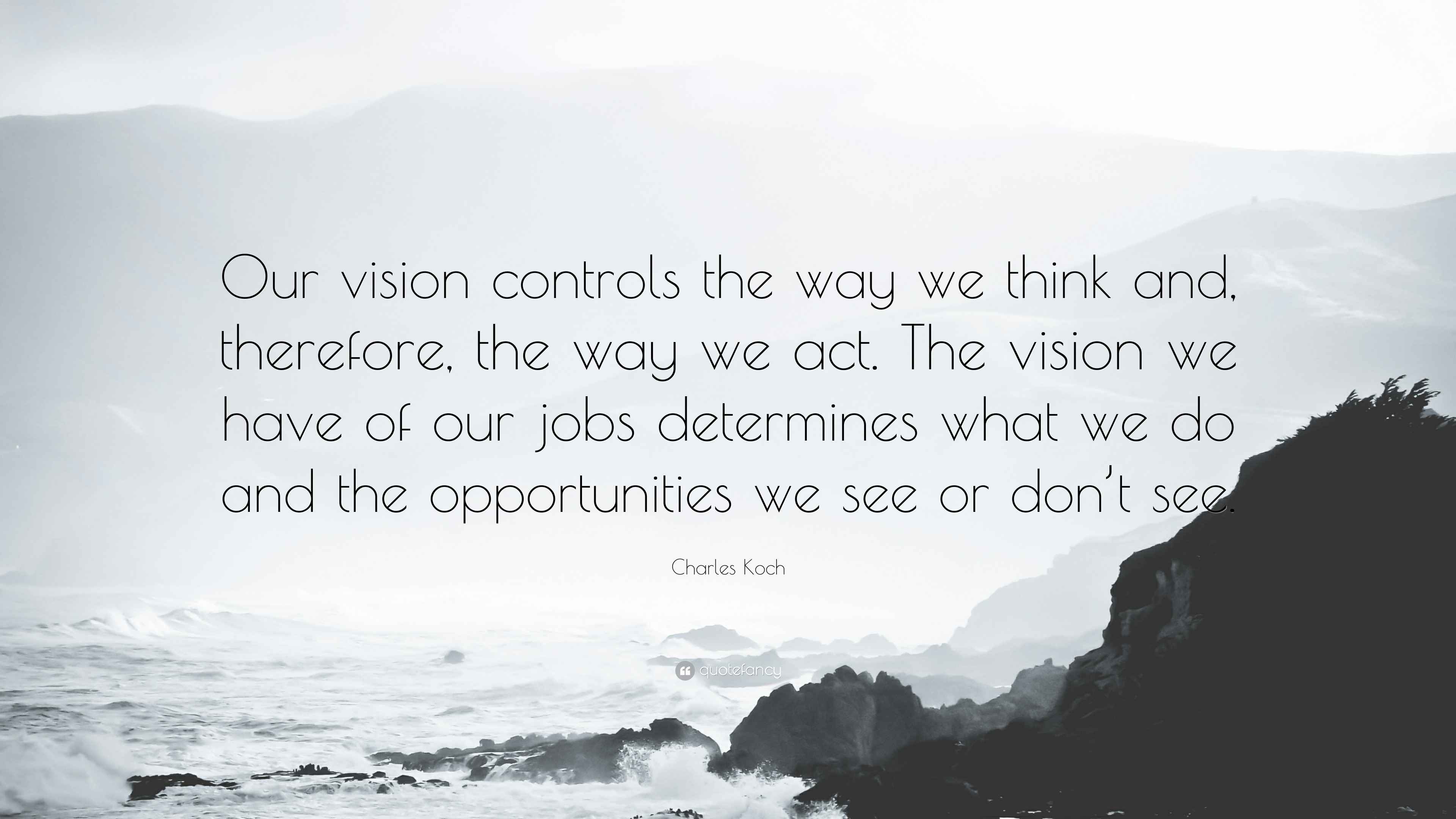 Charles Koch Quote: “Our vision controls the way we think and ...