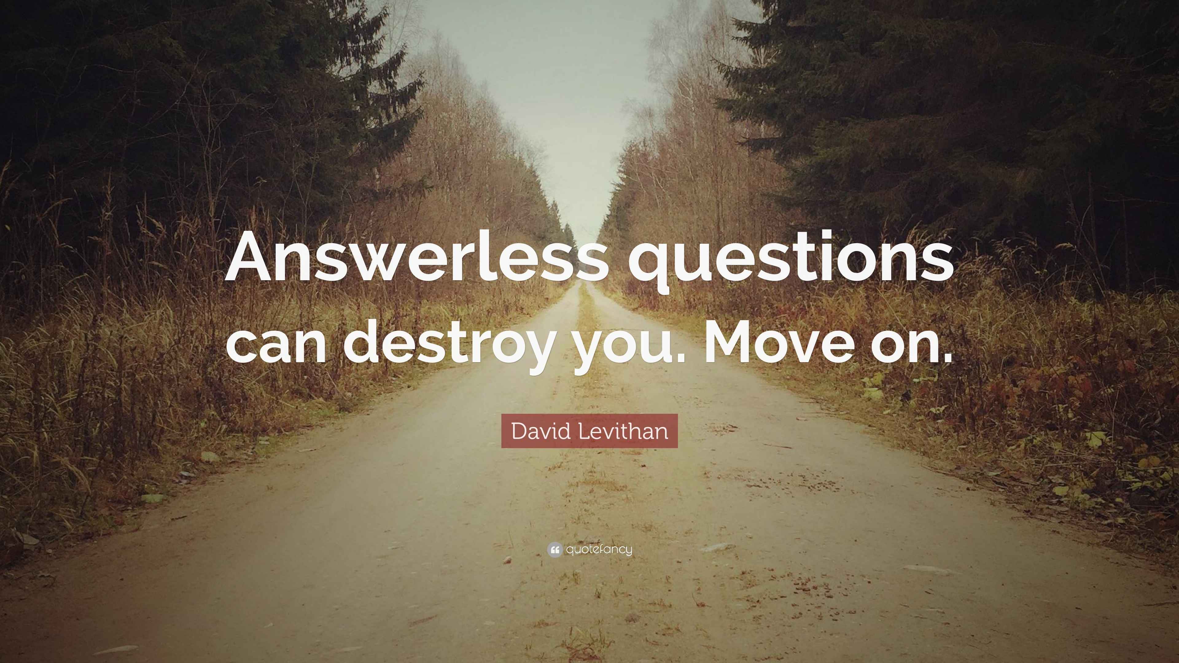 David Levithan Quote: “Answerless questions can destroy you. Move on.”