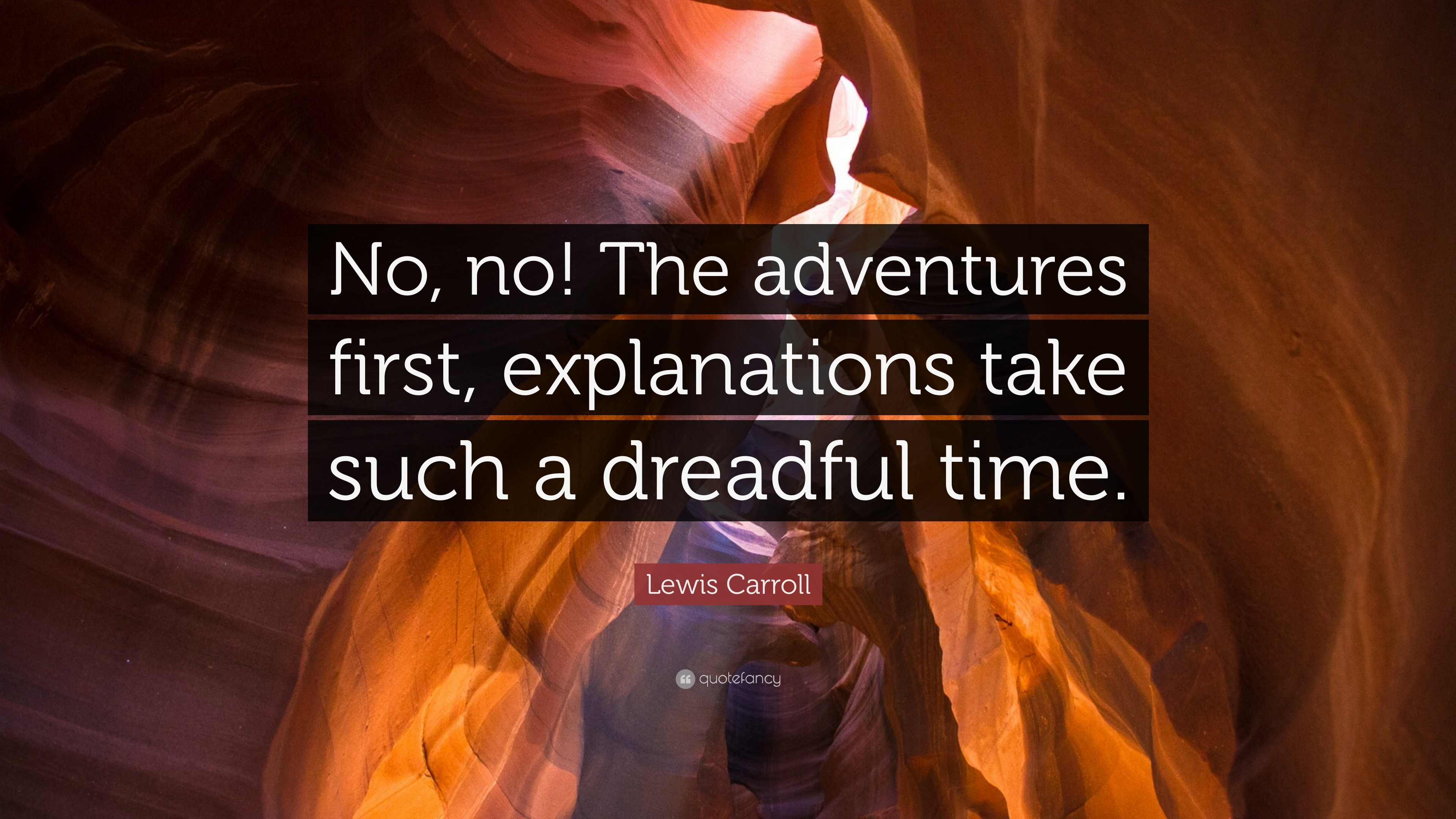 Lewis Carroll Quote: “No, no! The adventures first, explanations take ...